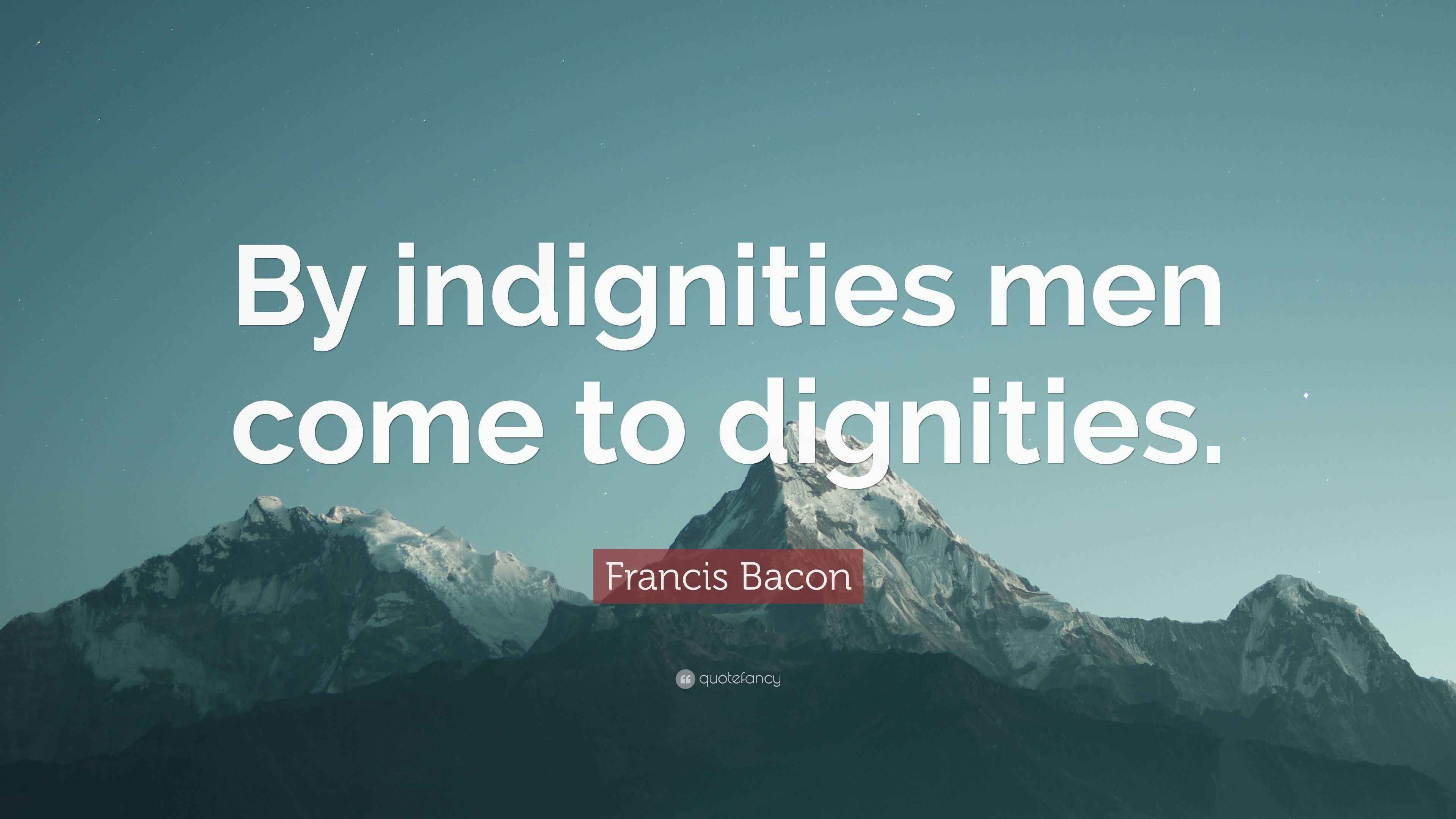 Francis Bacon Quote: “By indignities men come to dignities.”