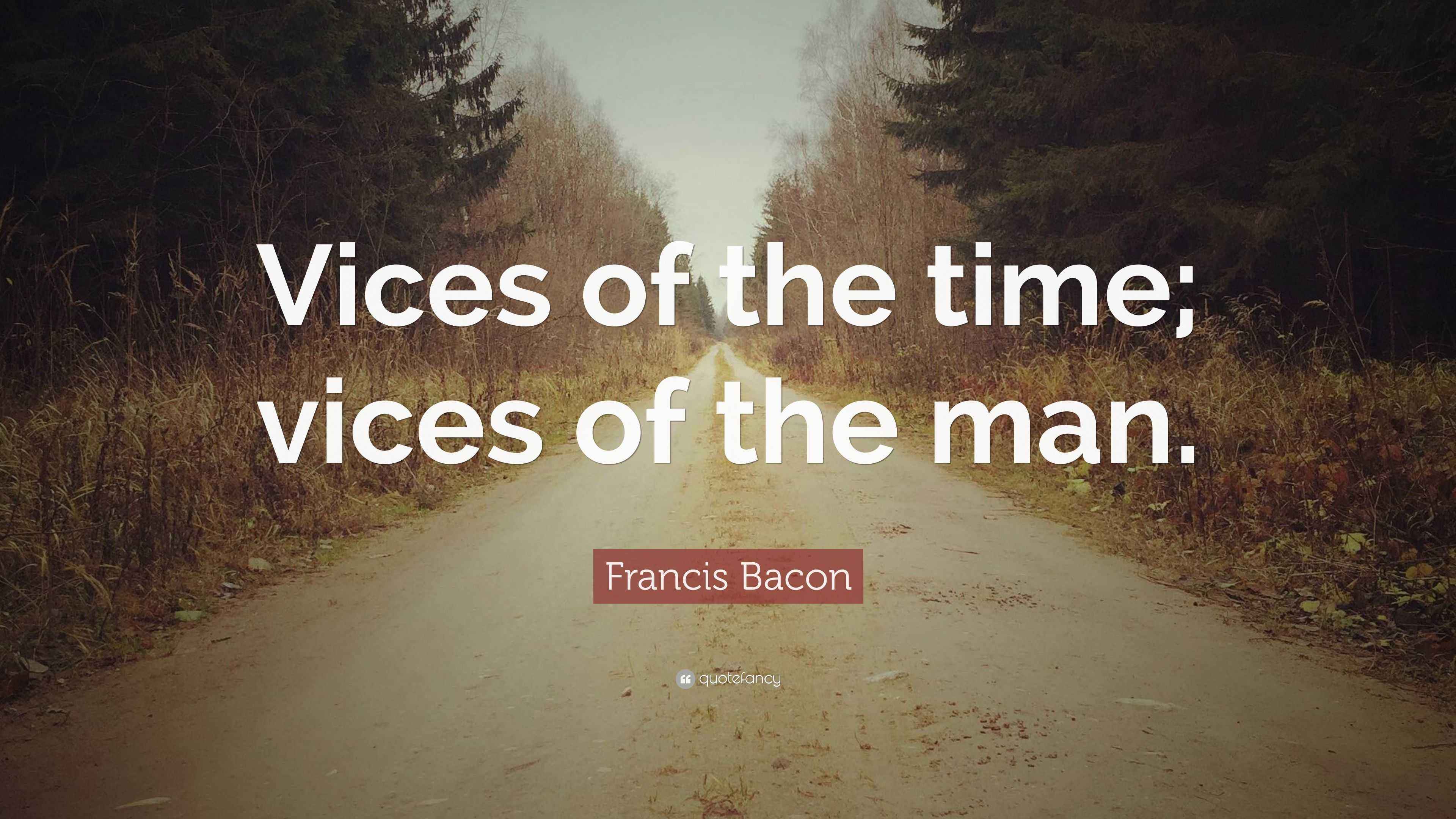 Francis Bacon Quote: “Vices of the time; vices of the man.”