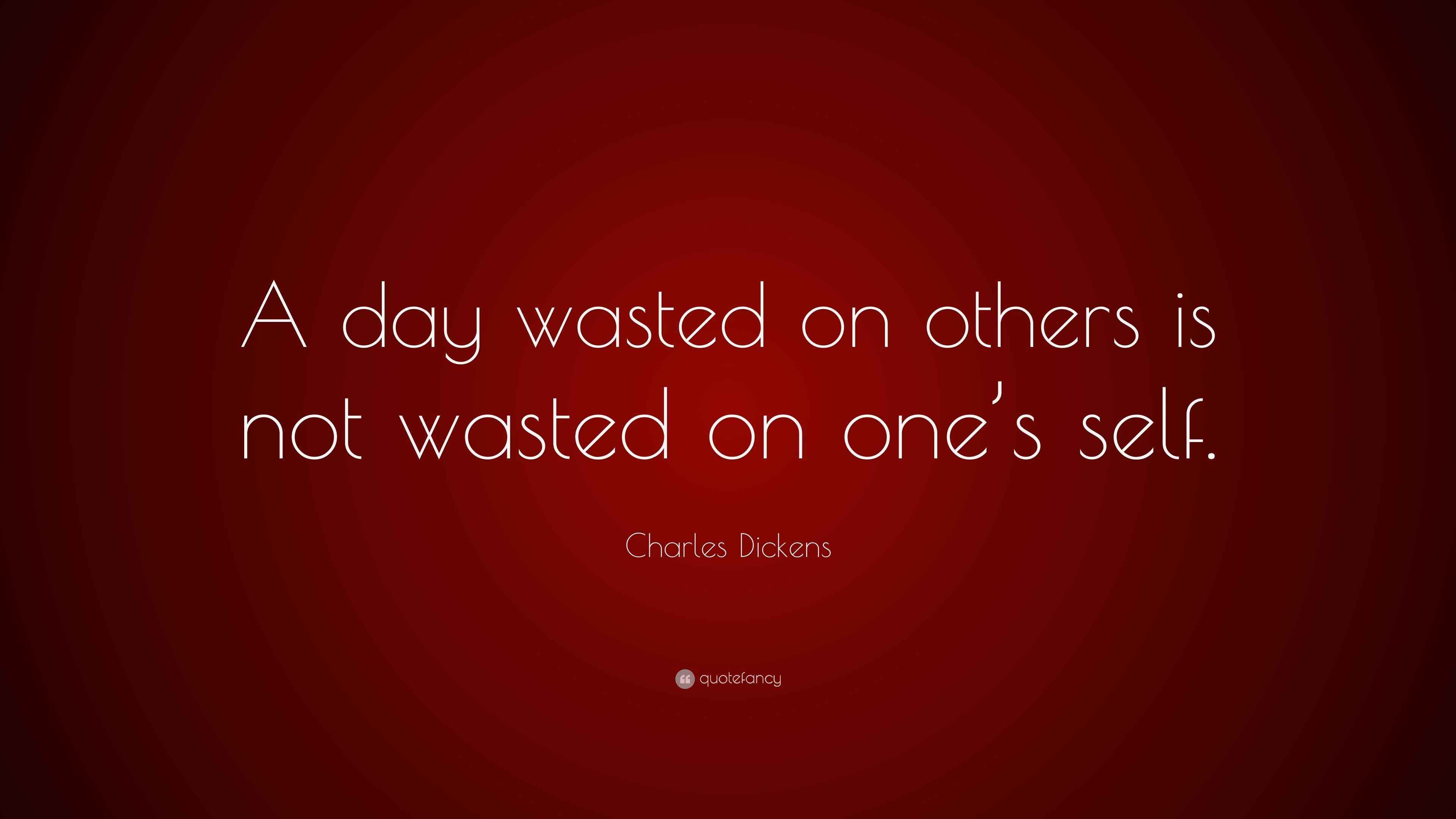 Charles Dickens Quote: “A day wasted on others is not wasted on one’s ...