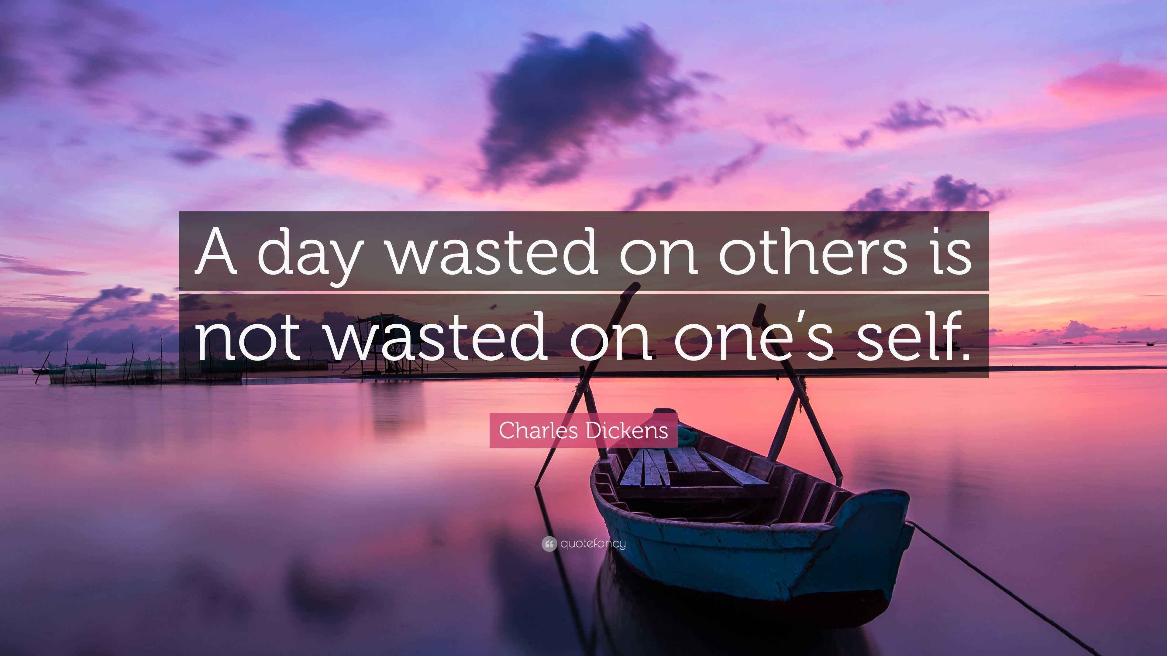 Charles Dickens Quote: “A day wasted on others is not wasted on one’s ...