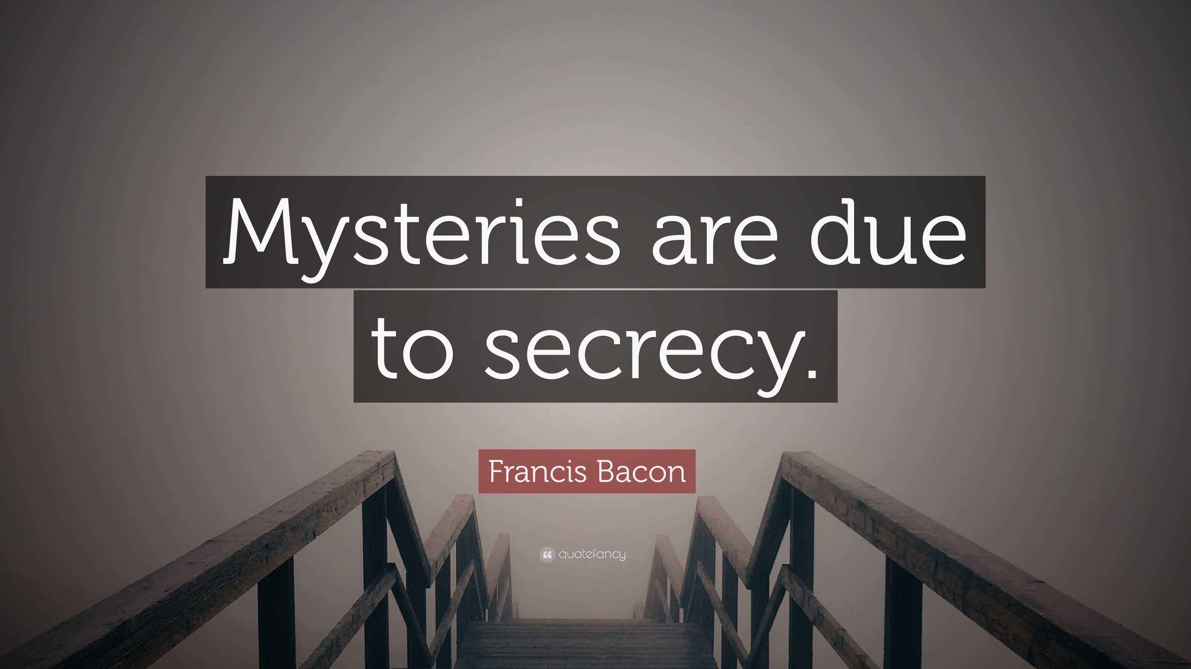 Francis Bacon Quote: “Mysteries are due to secrecy.”