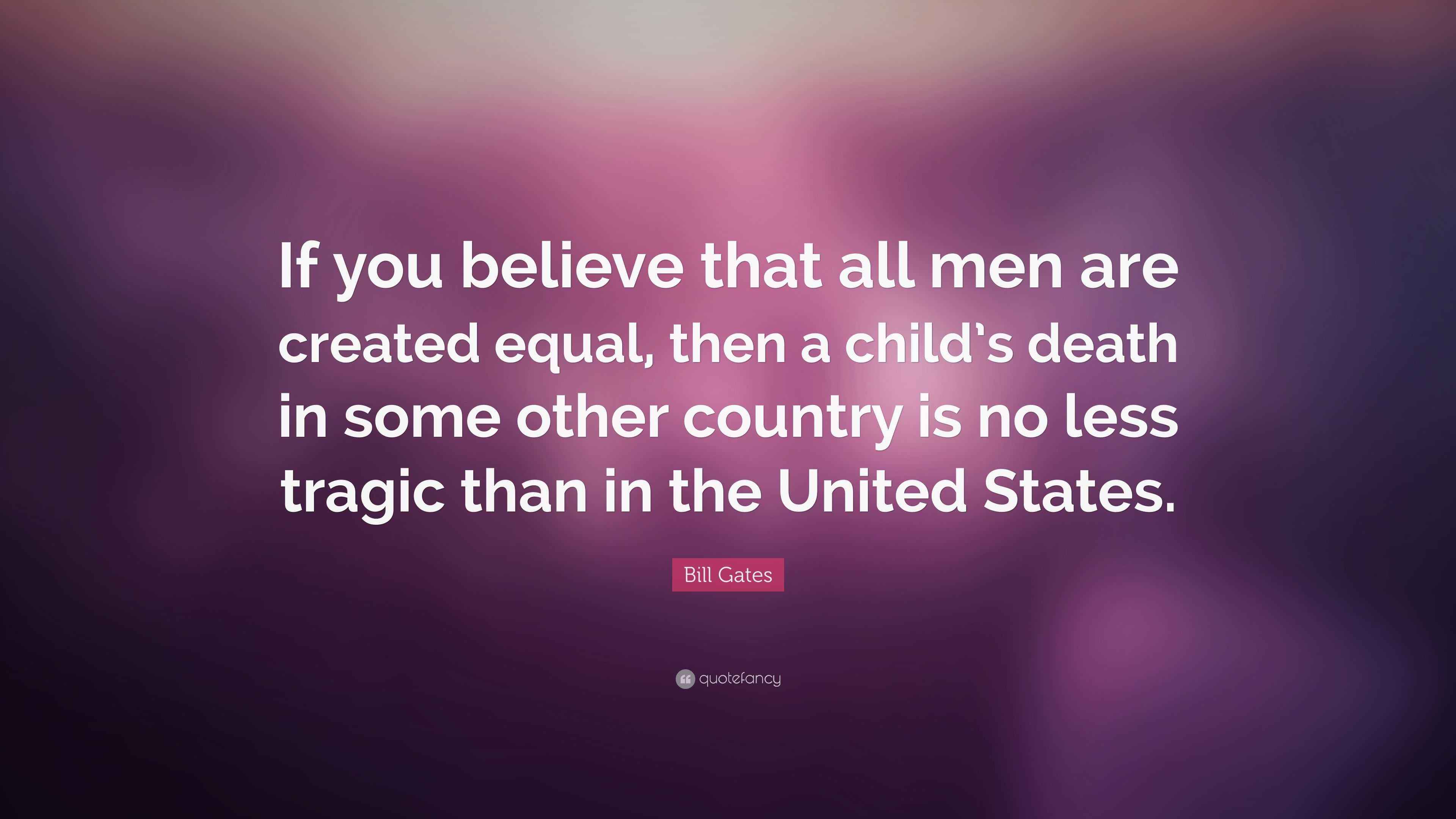 Bill Gates Quote: “If you believe that all men are created equal, then ...