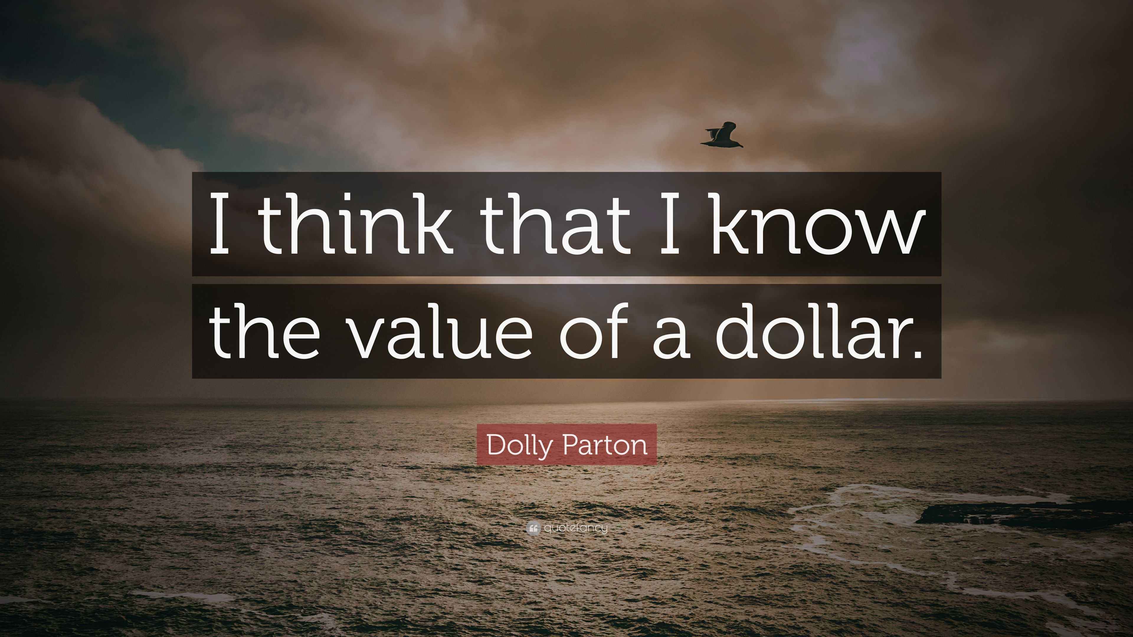 Dolly Parton Quote: “I think that I know the value of a dollar.”