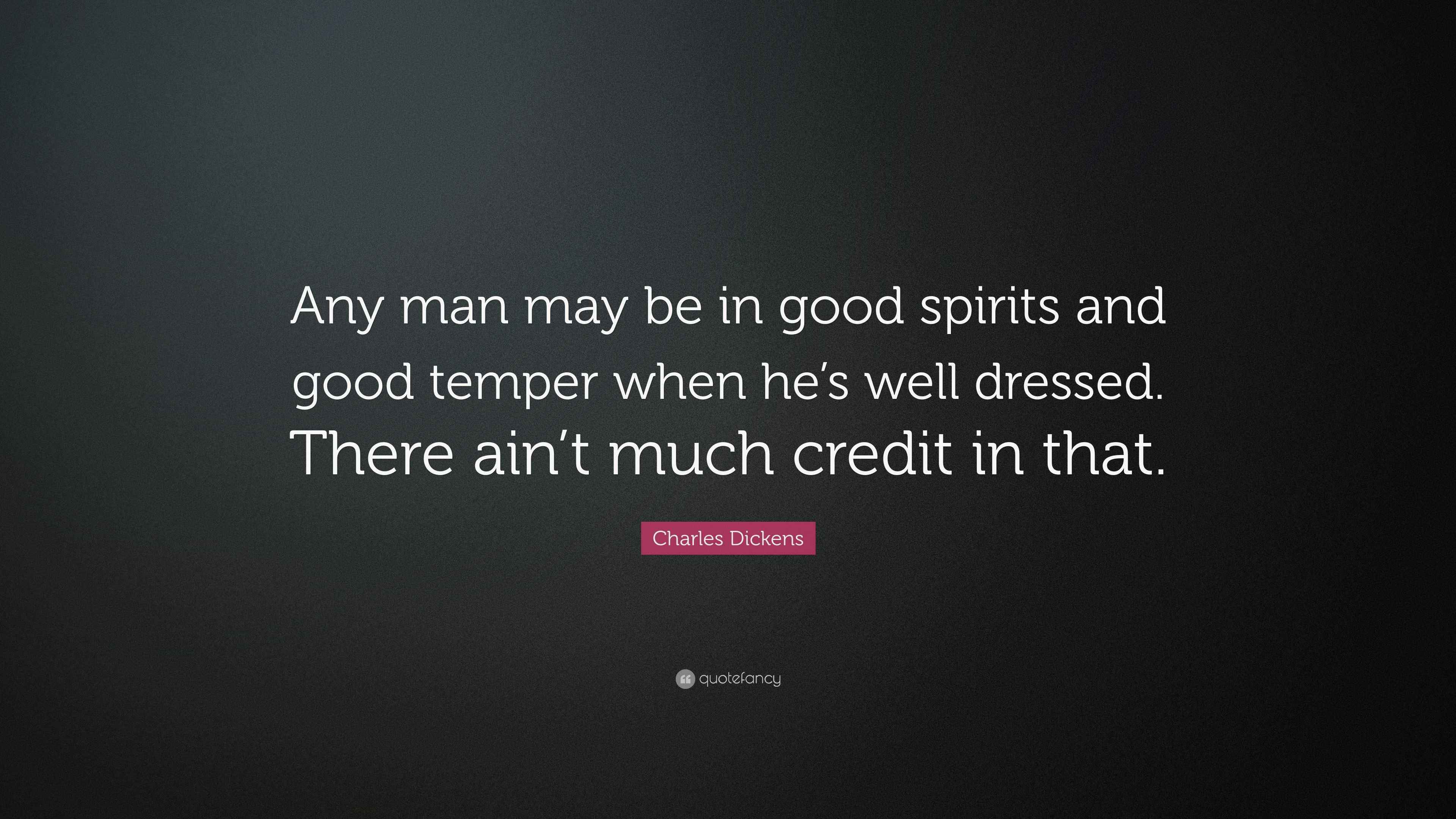 Charles Dickens Quote: “Any man may be in good spirits and good temper ...