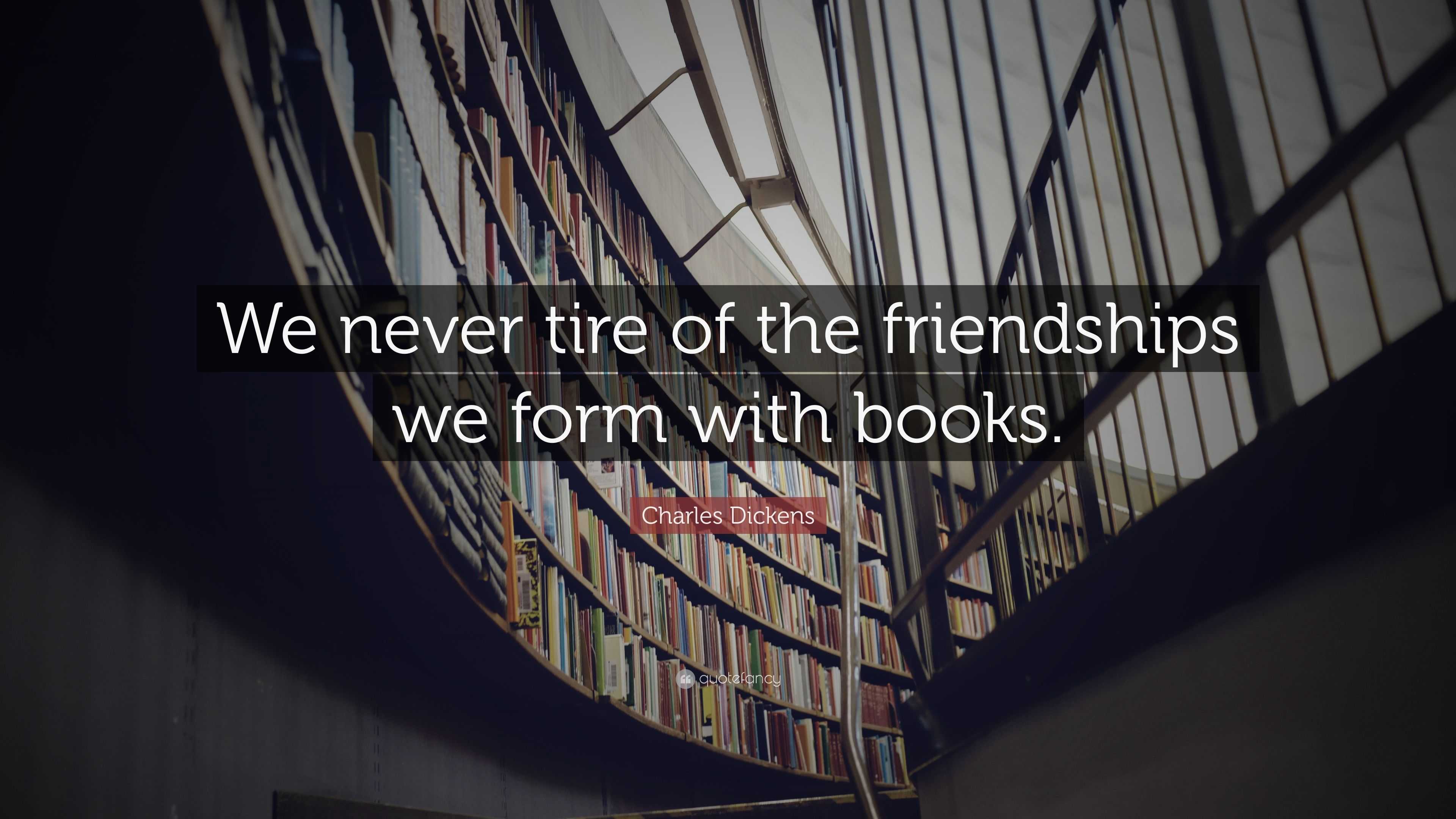 Charles Dickens Quote: “We never tire of the friendships we form with ...