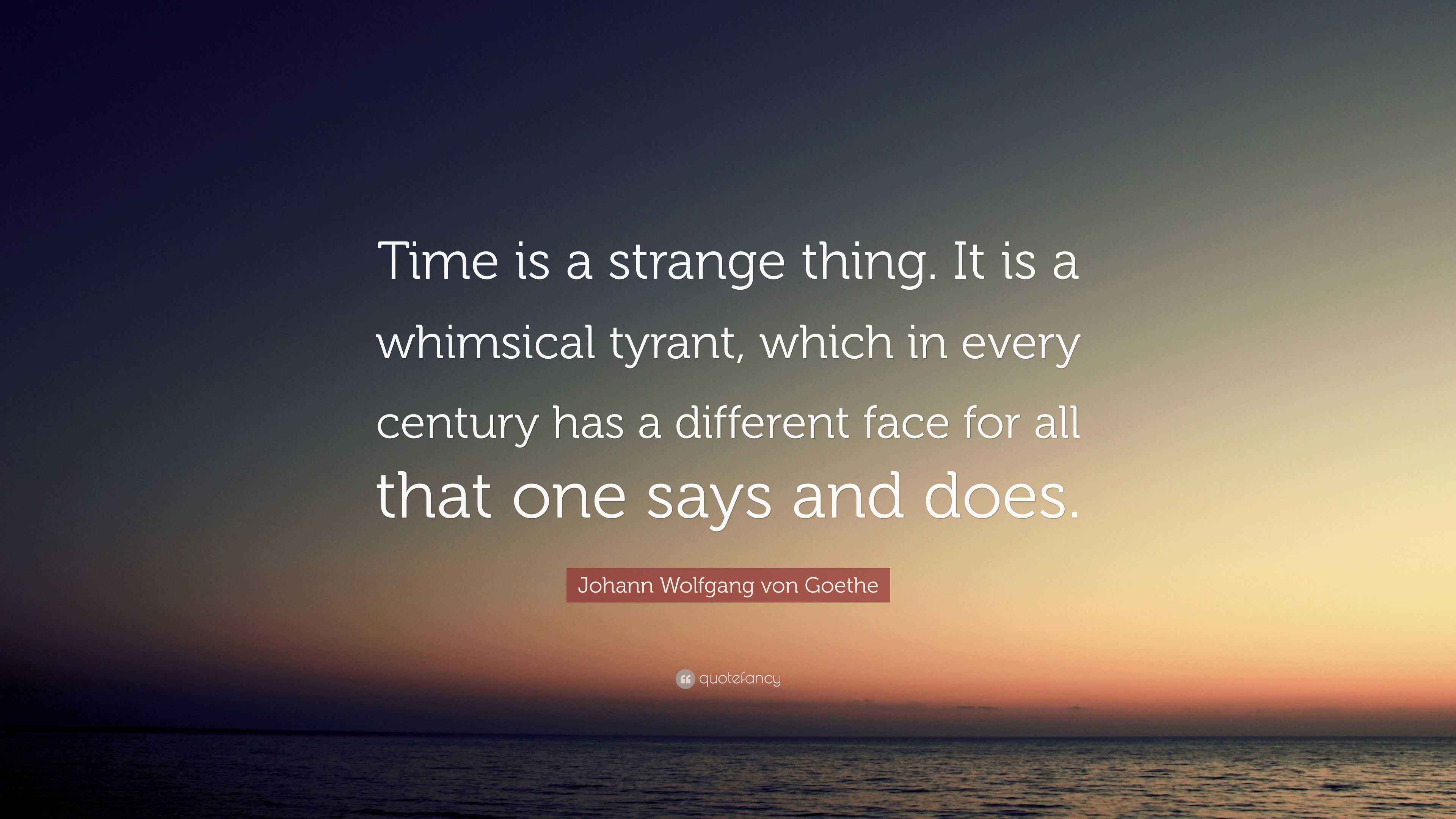 Johann Wolfgang von Goethe Quote: “Time is a strange thing. It is a ...