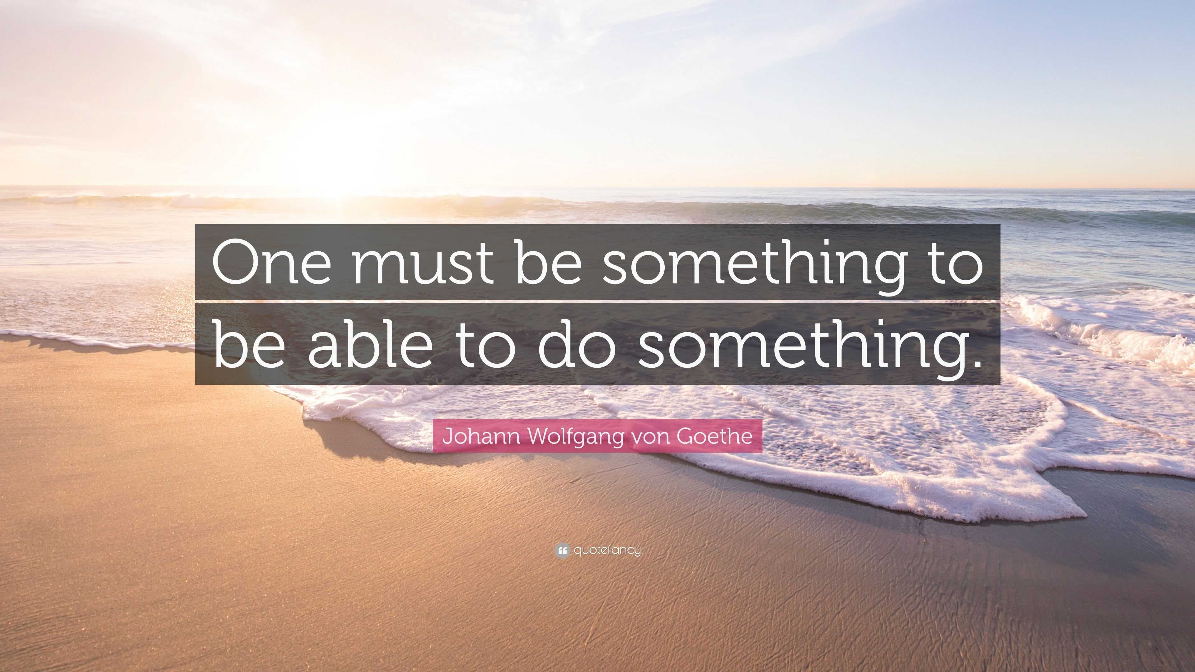 Johann Wolfgang von Goethe Quote: “One must be something to be able to ...