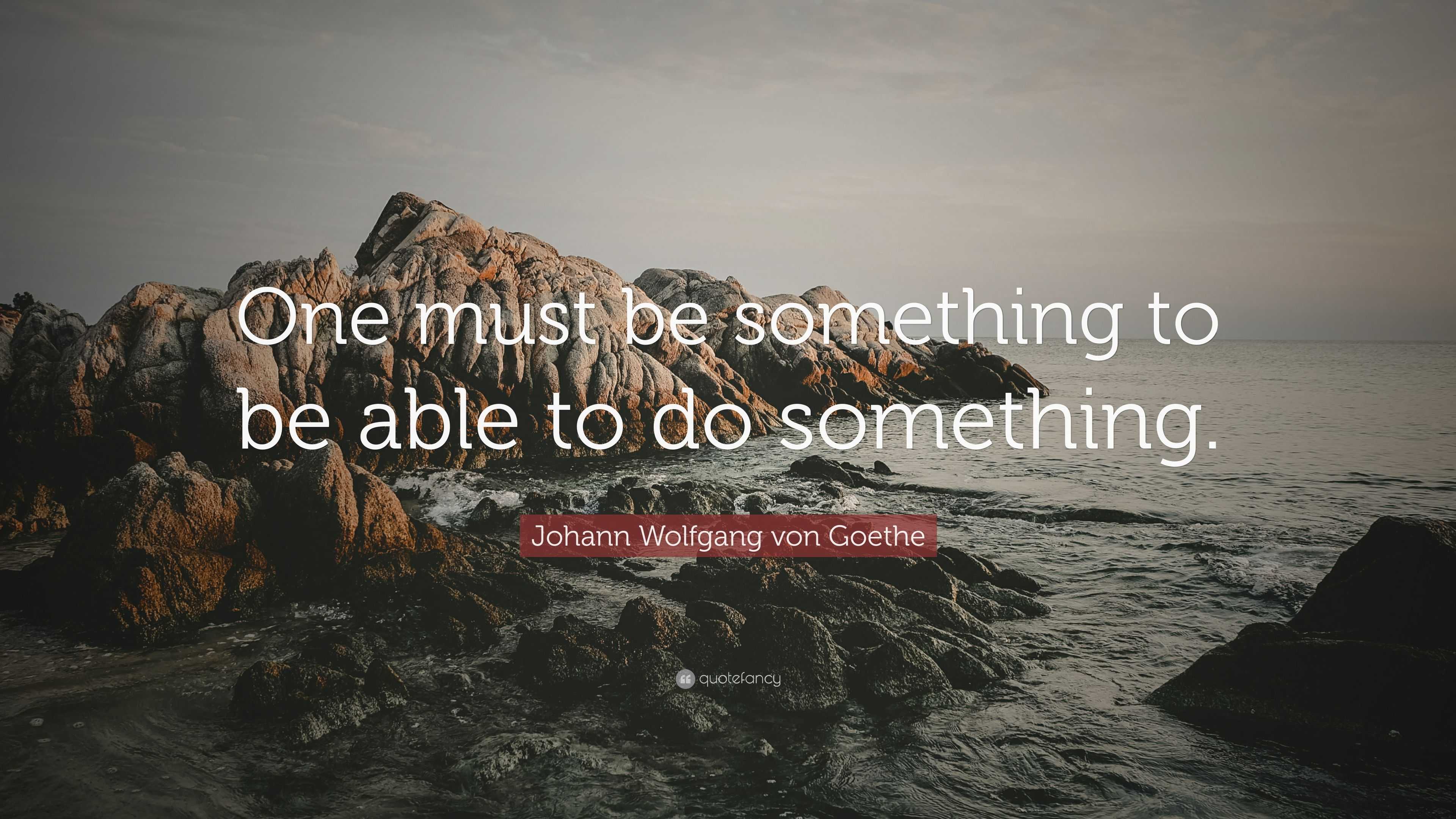 Johann Wolfgang von Goethe Quote: “One must be something to be able to ...