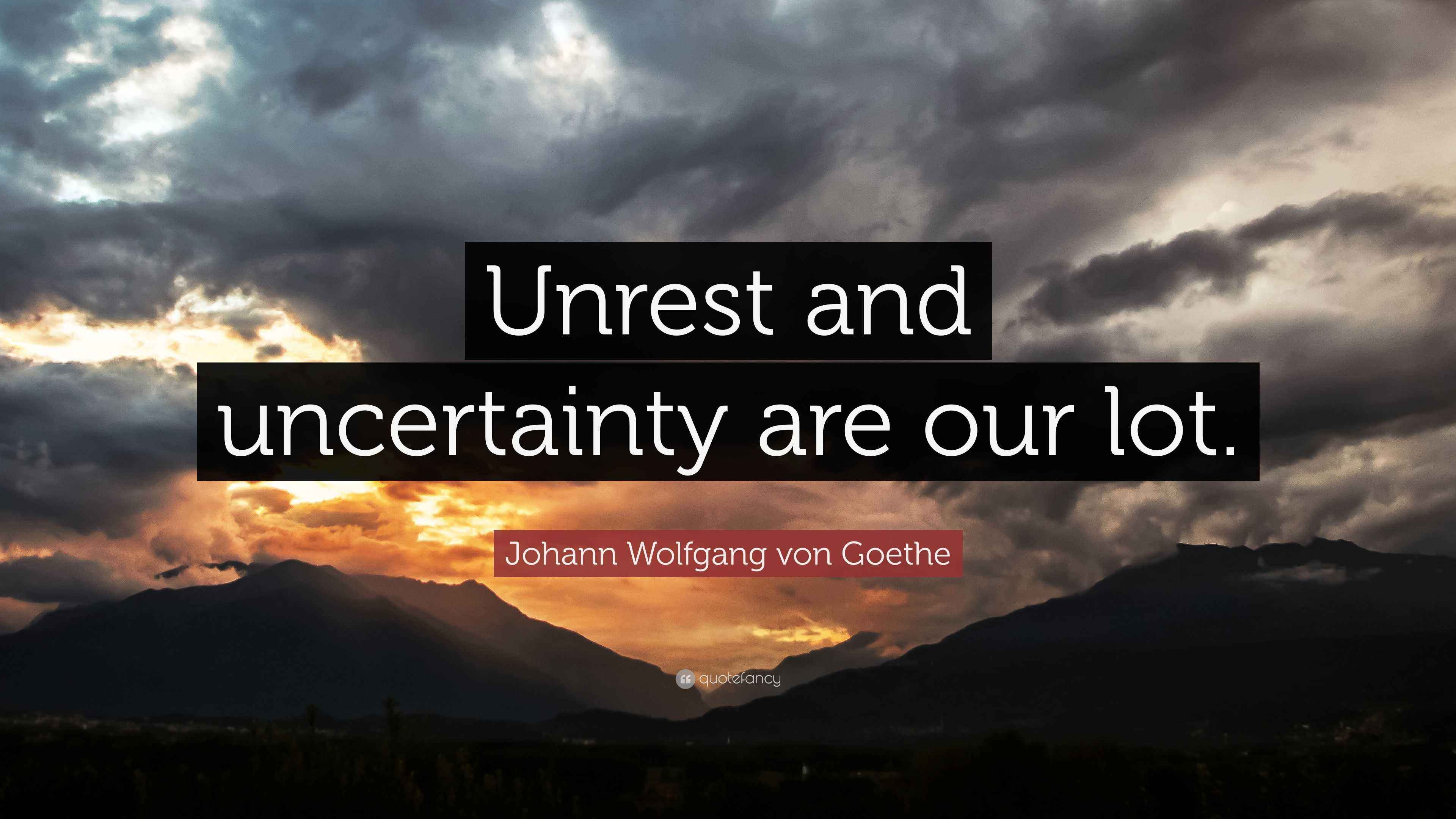 Johann Wolfgang von Goethe Quote: “Unrest and uncertainty are our lot.”
