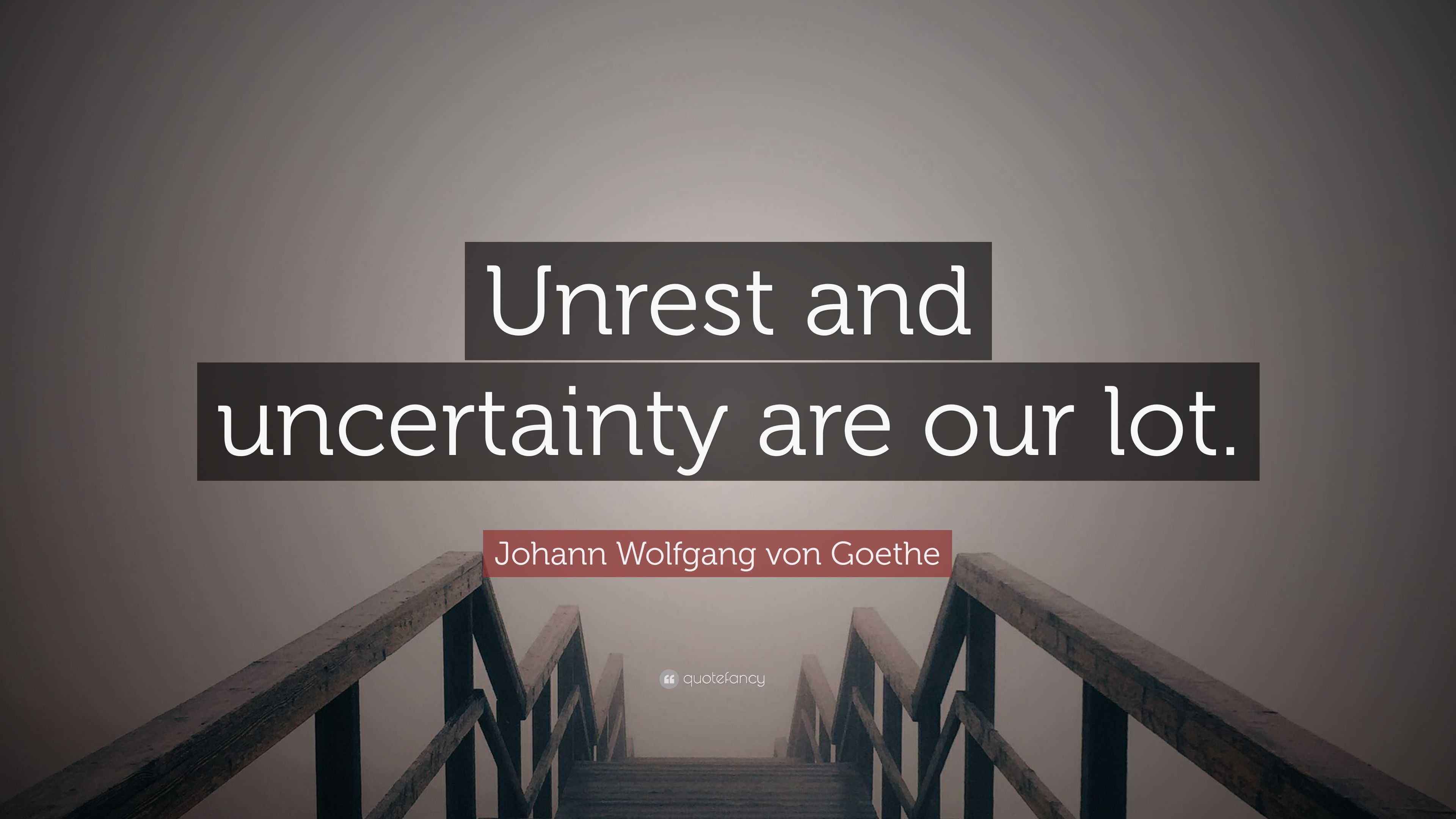 Johann Wolfgang von Goethe Quote: “Unrest and uncertainty are our lot.”