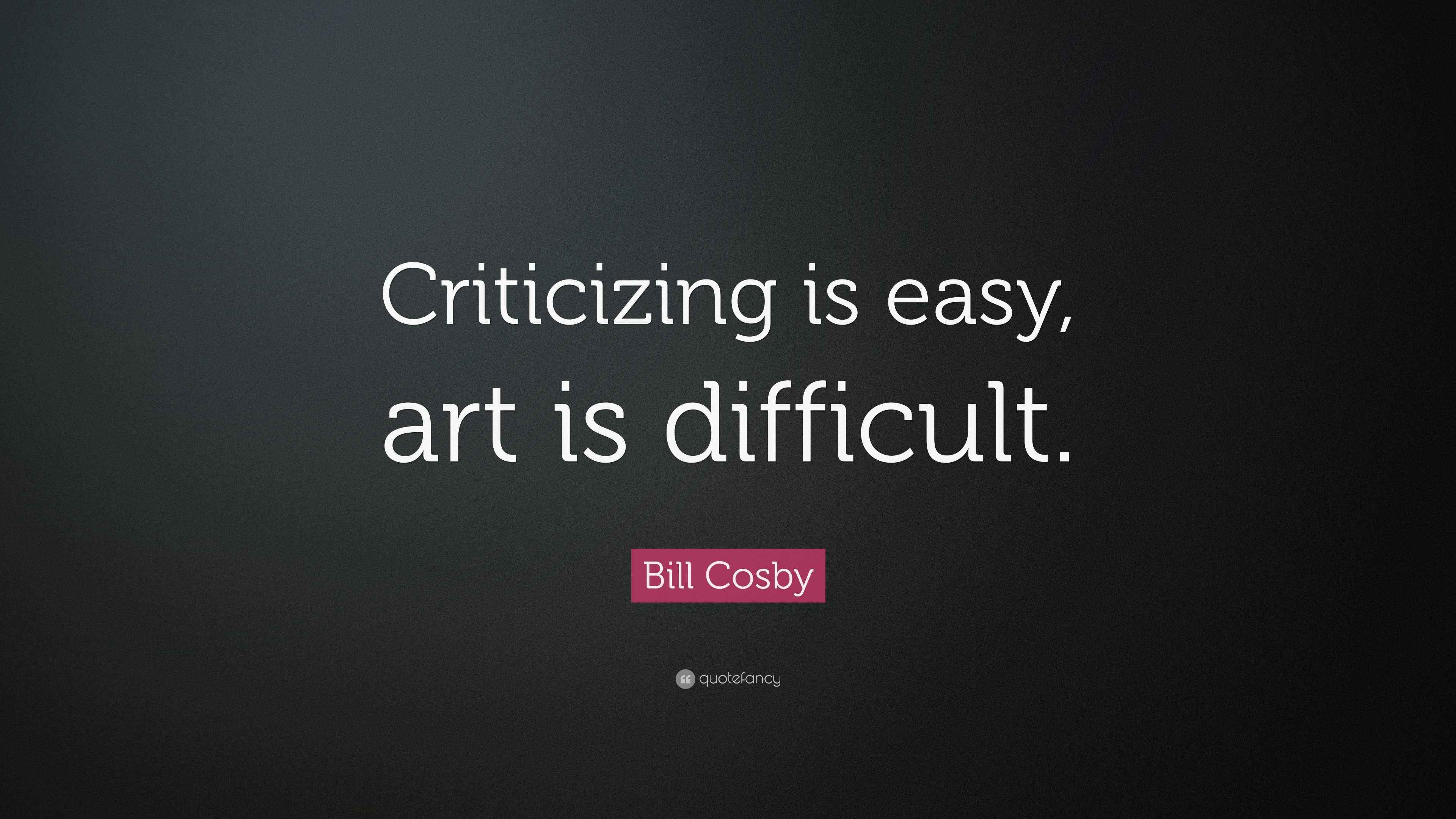 Bill Cosby Quote: “Criticizing is easy, art is difficult.”