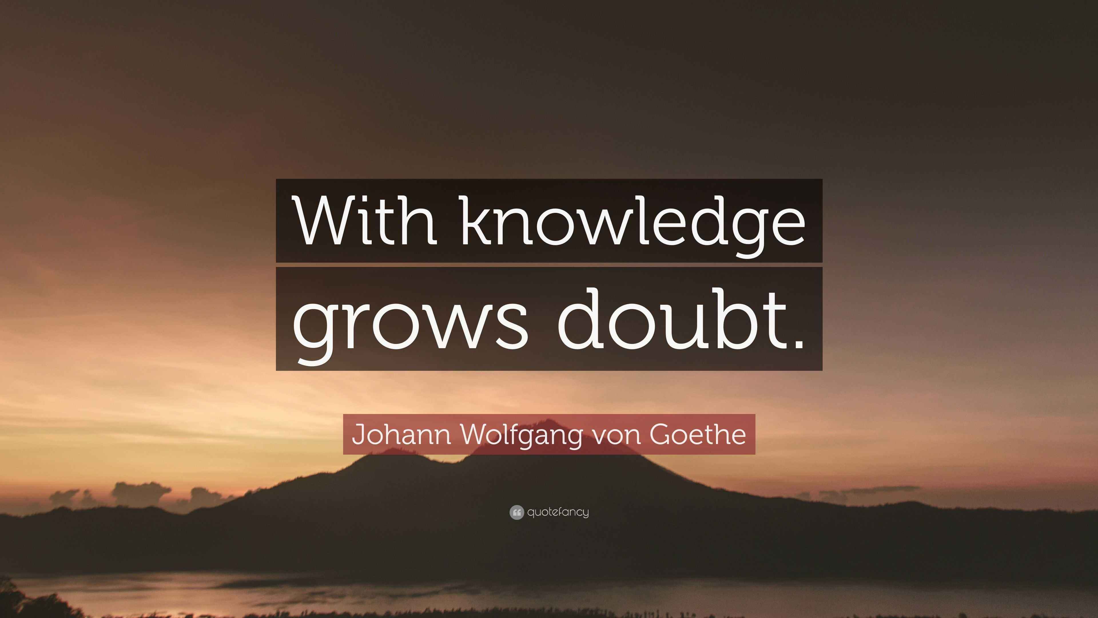 Johann Wolfgang von Goethe Quote: “With knowledge grows doubt.”