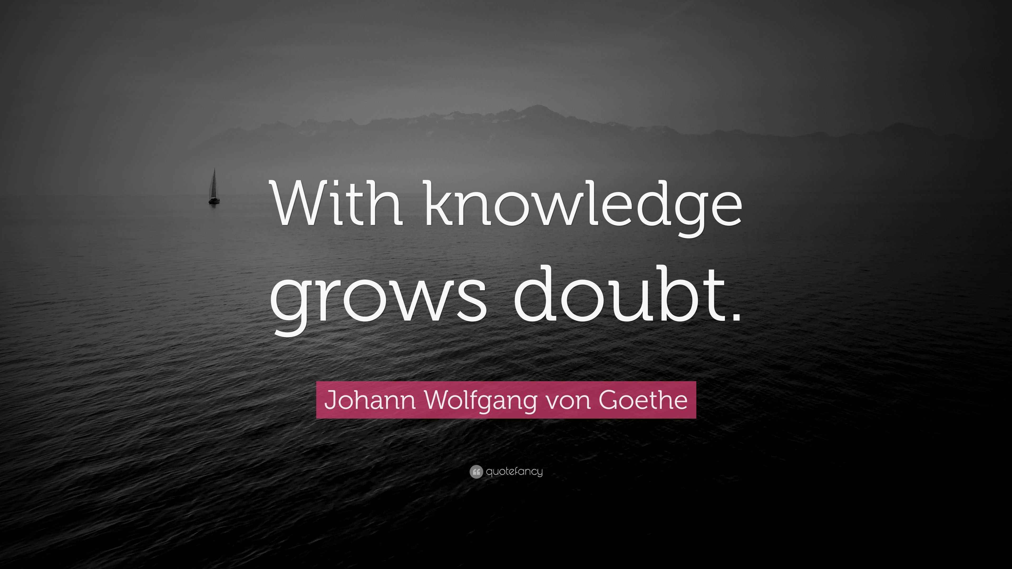 Johann Wolfgang von Goethe Quote: “With knowledge grows doubt.”