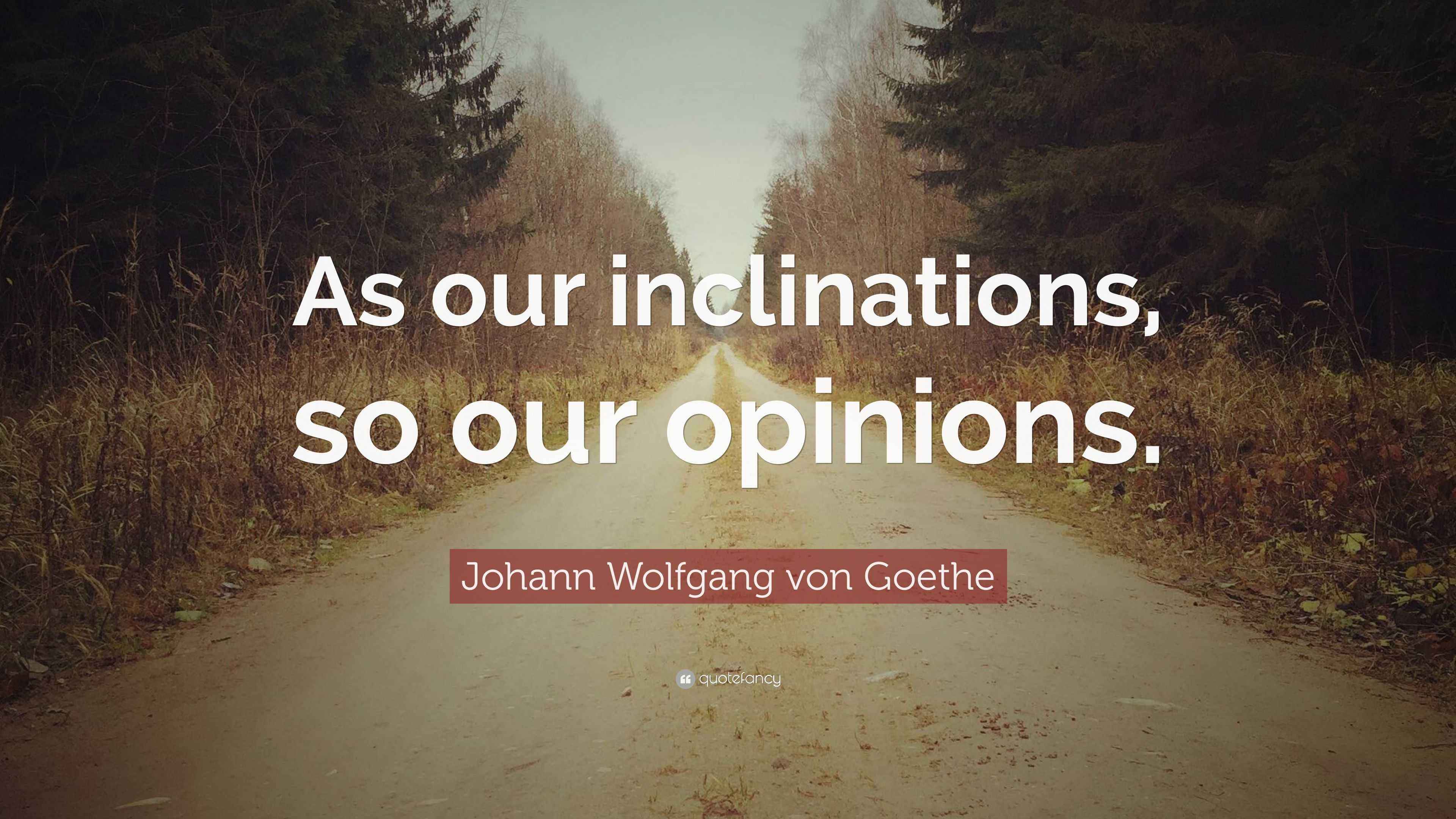 Johann Wolfgang von Goethe Quote: “As our inclinations, so our opinions.”