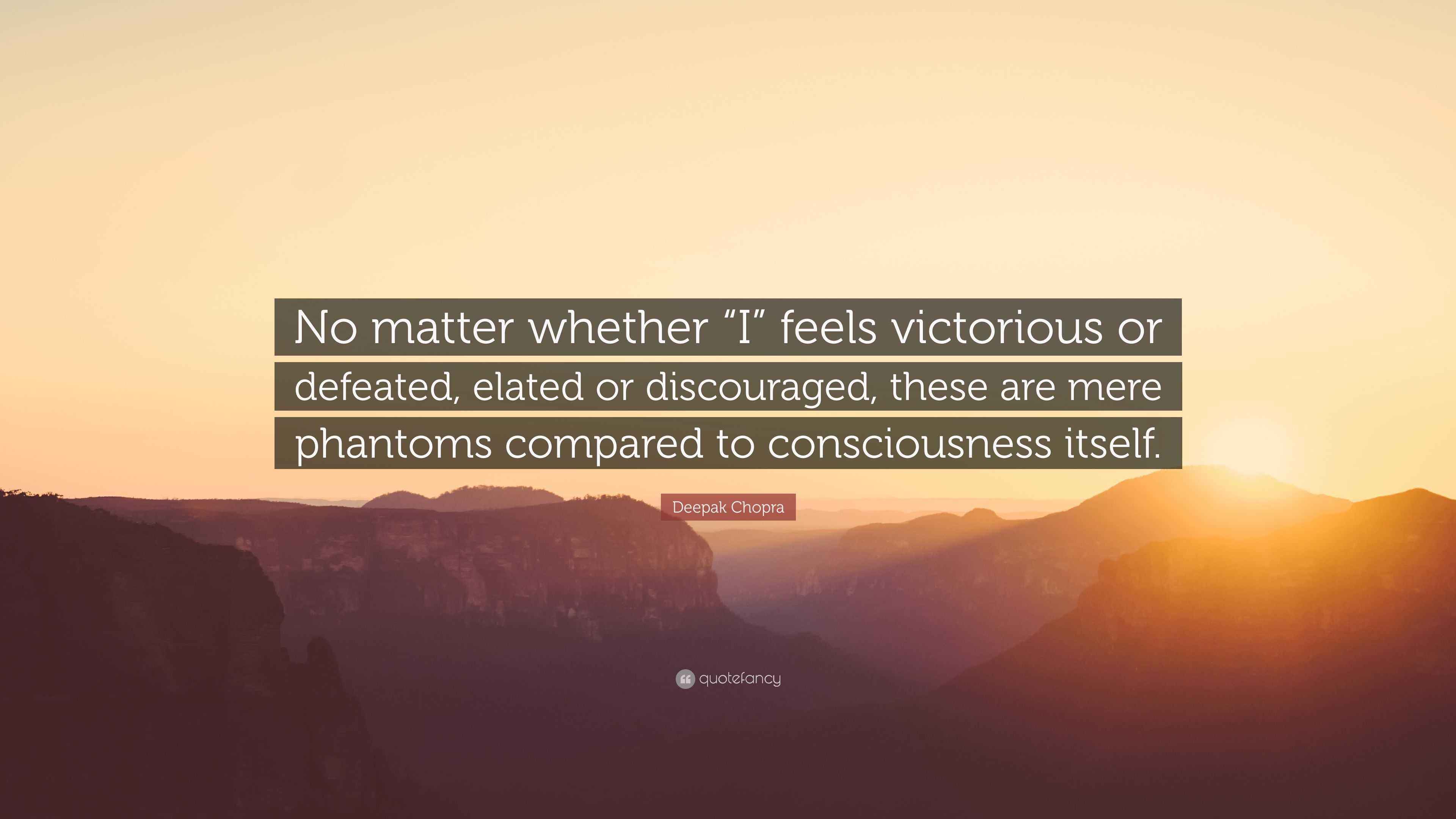 Deepak Chopra Quote: “No matter whether “I” feels victorious or ...