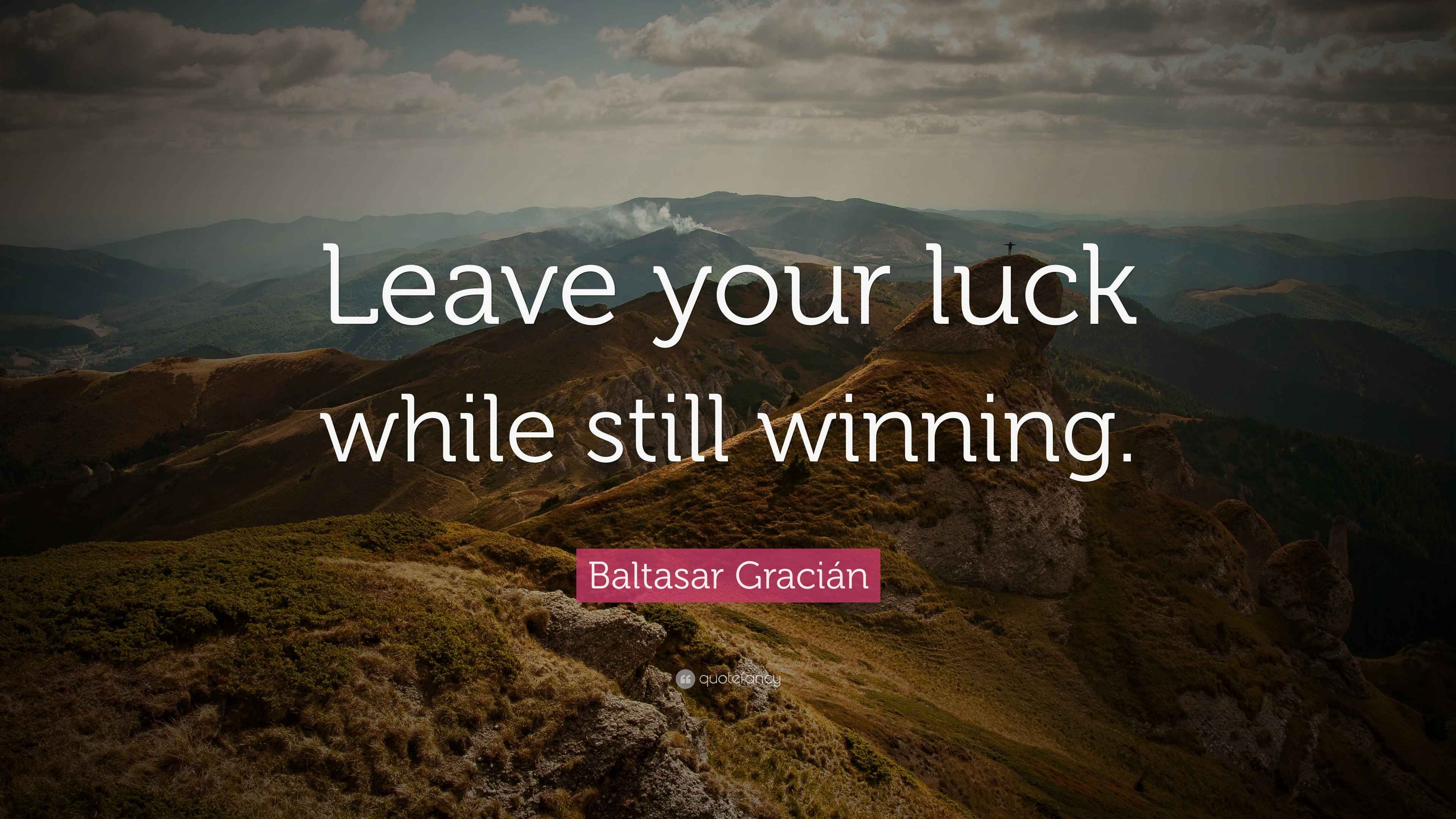Baltasar Gracián Quote: “Leave your luck while still winning.”