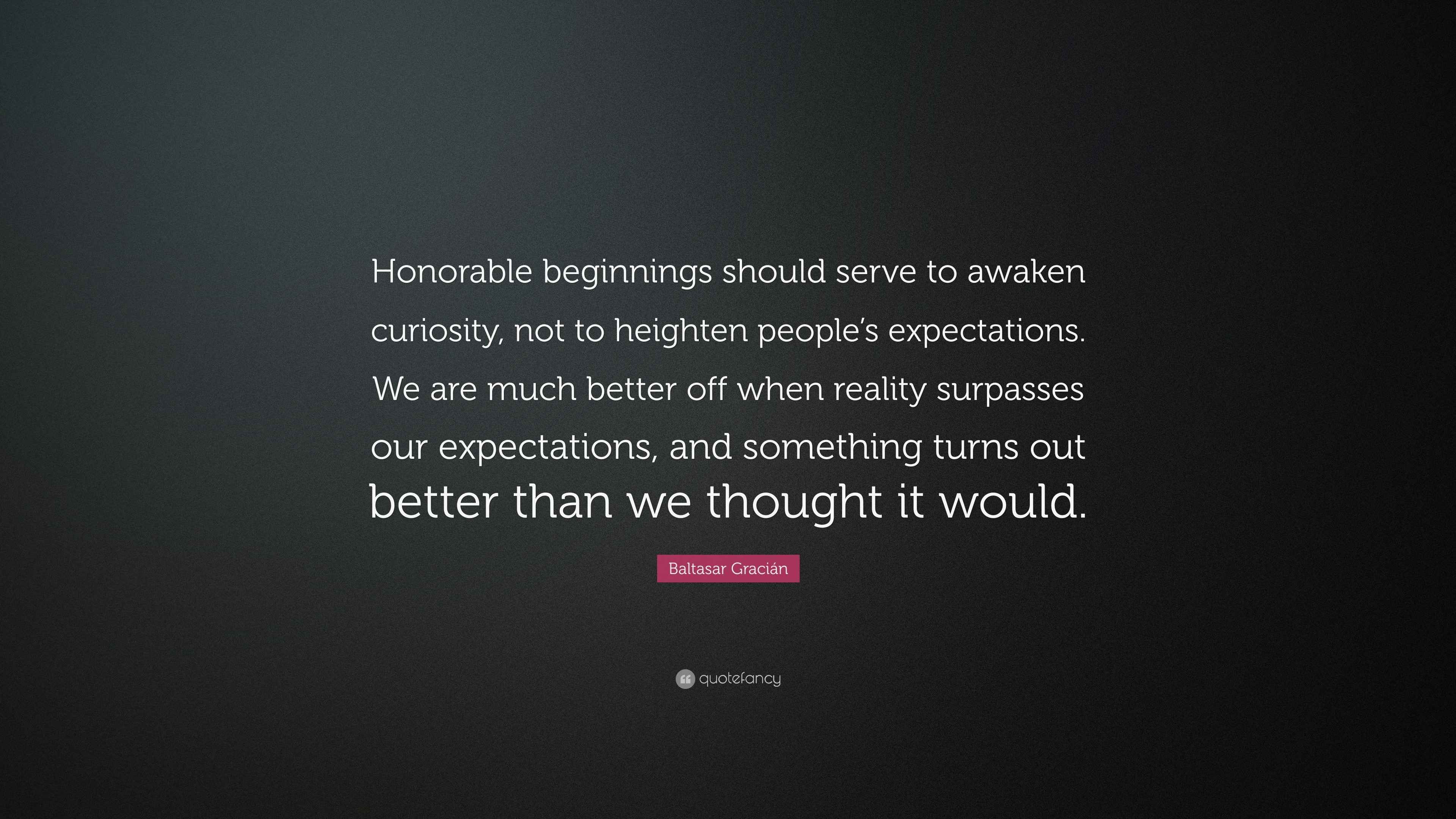 Baltasar Gracián Quote: “Honorable beginnings should serve to awaken ...