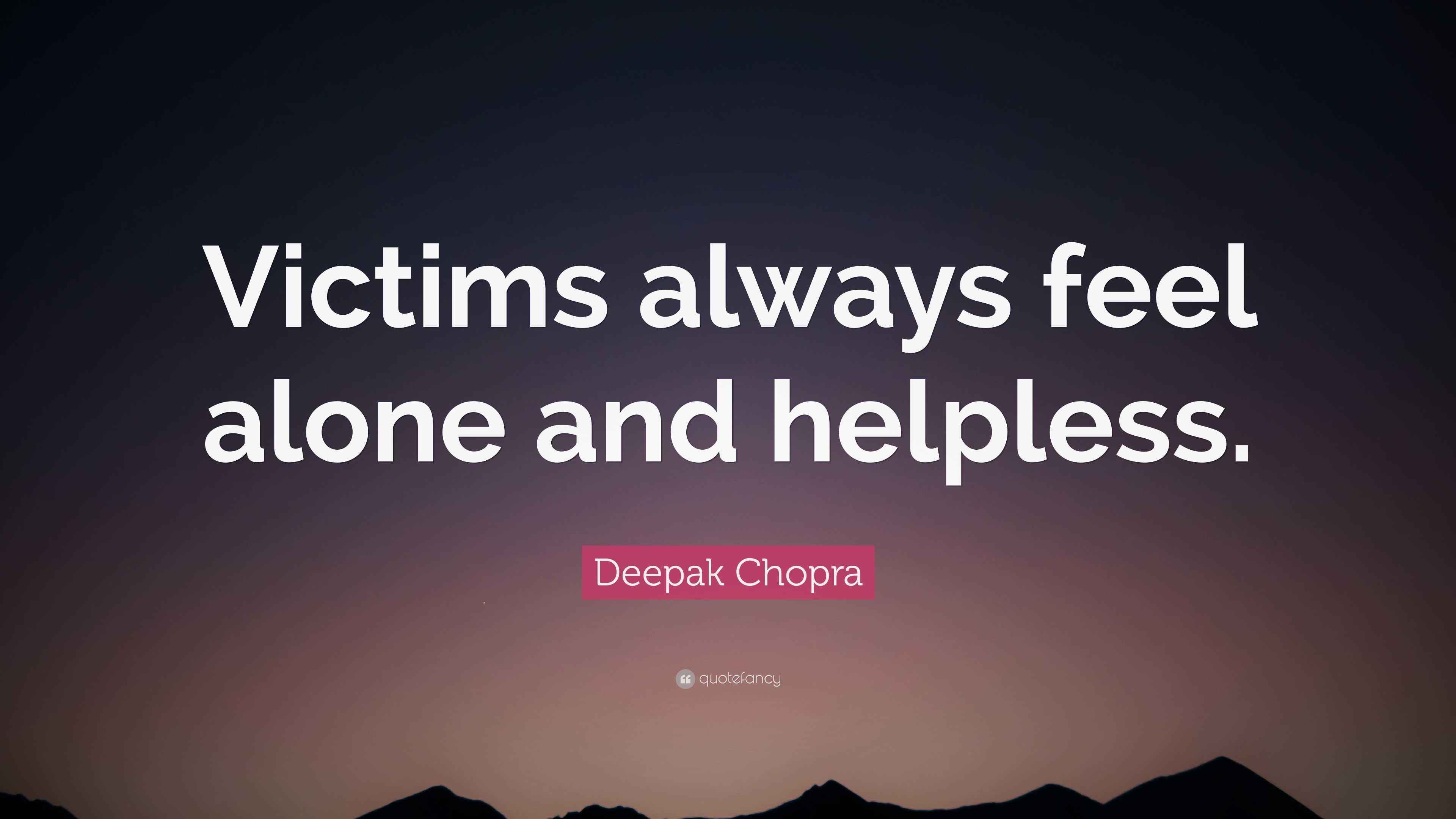 Deepak Chopra Quote: “Victims always feel alone and helpless.”