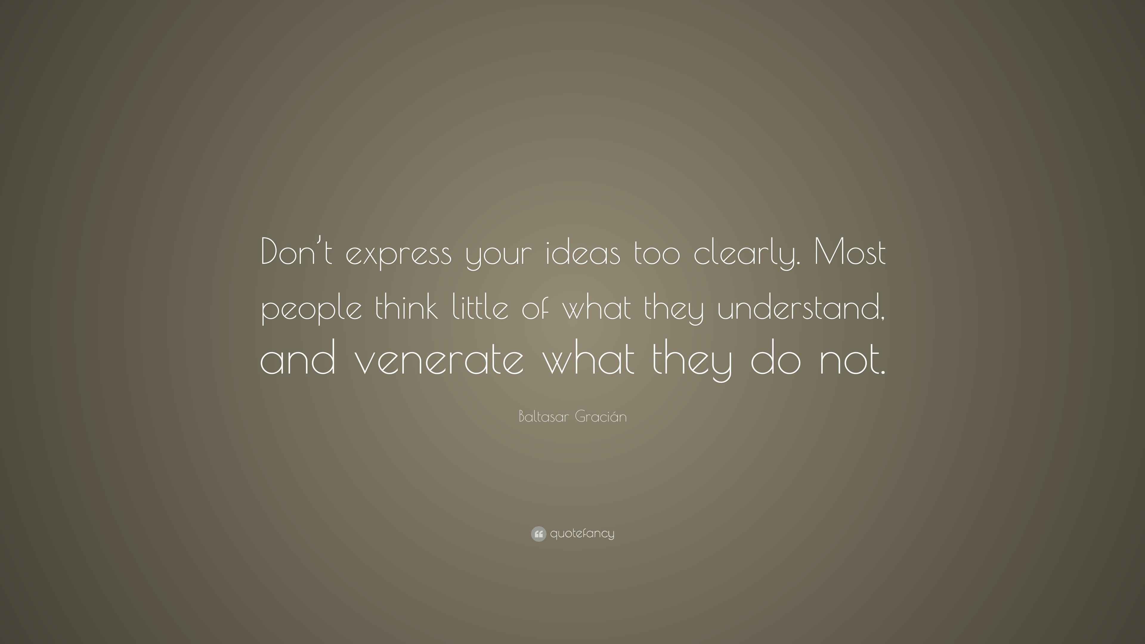 Baltasar Gracián Quote: “Don’t express your ideas too clearly. Most ...