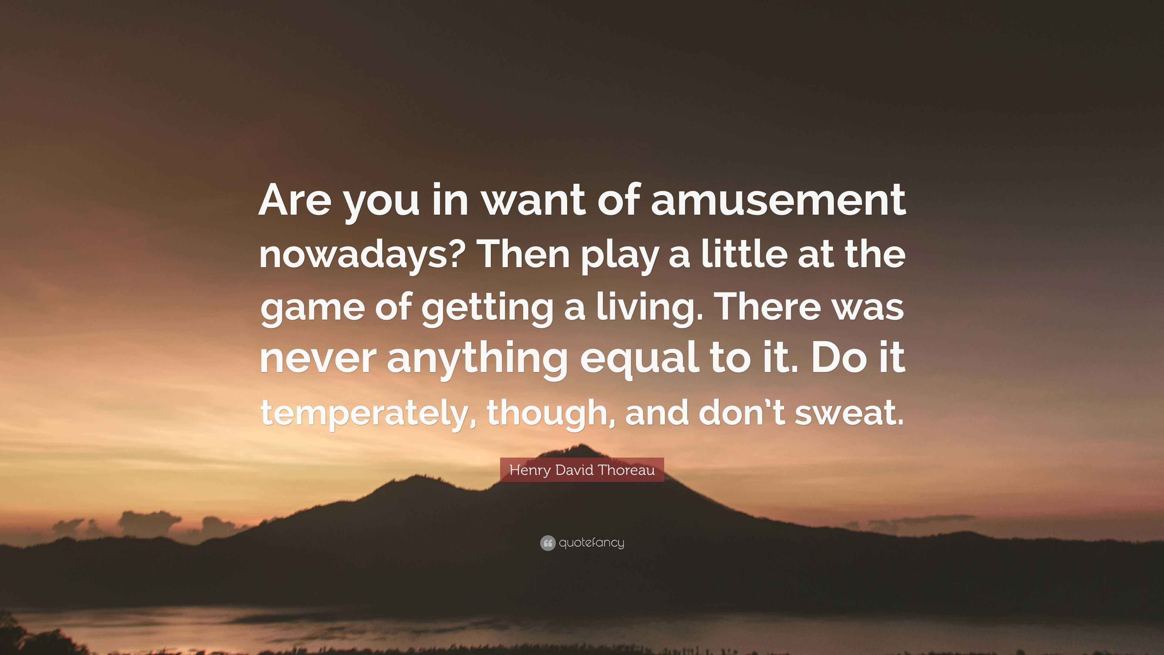 Henry David Thoreau Quote: “Are you in want of amusement nowadays? Then ...