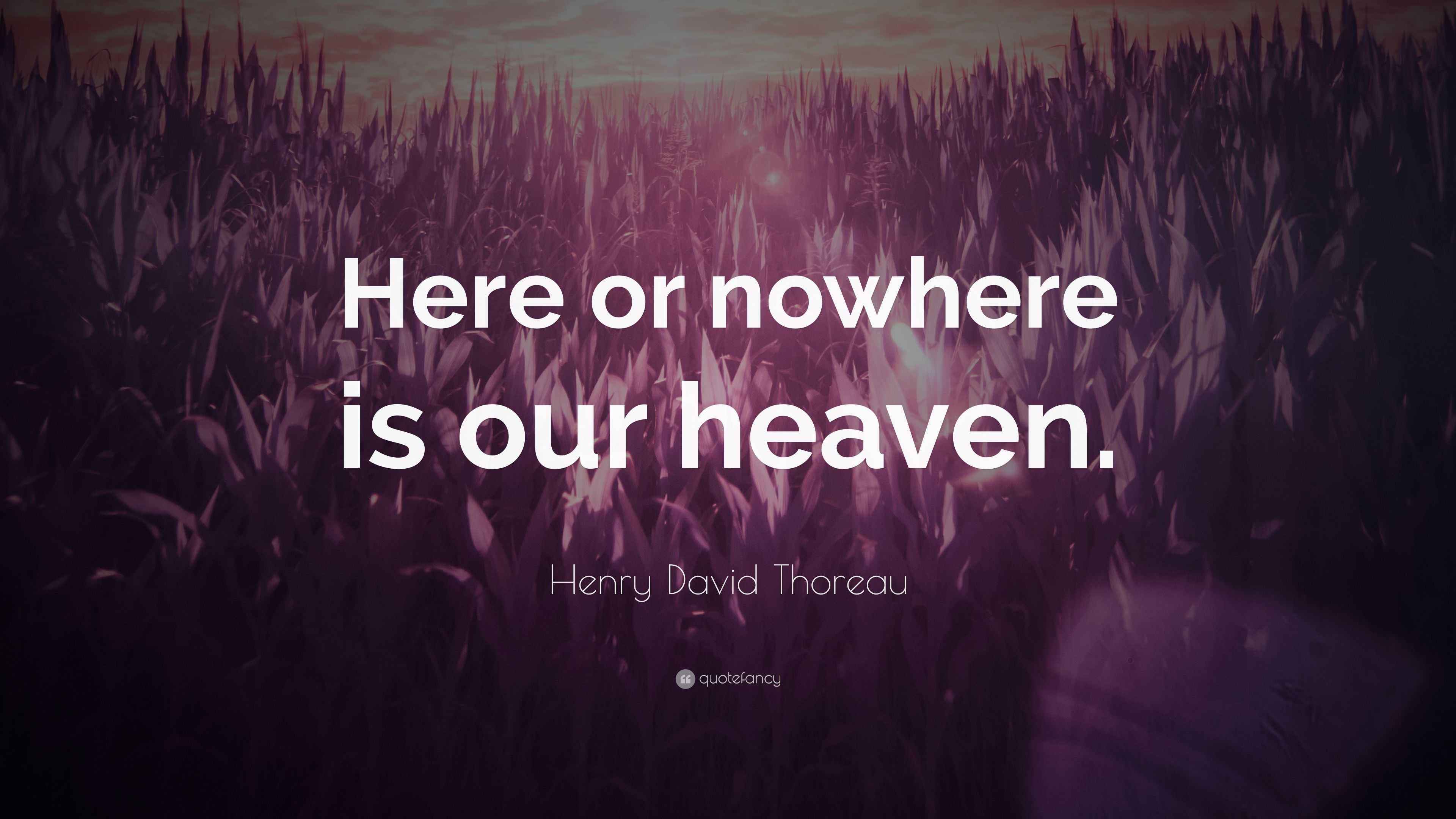Henry David Thoreau Quote: “Here or nowhere is our heaven.”