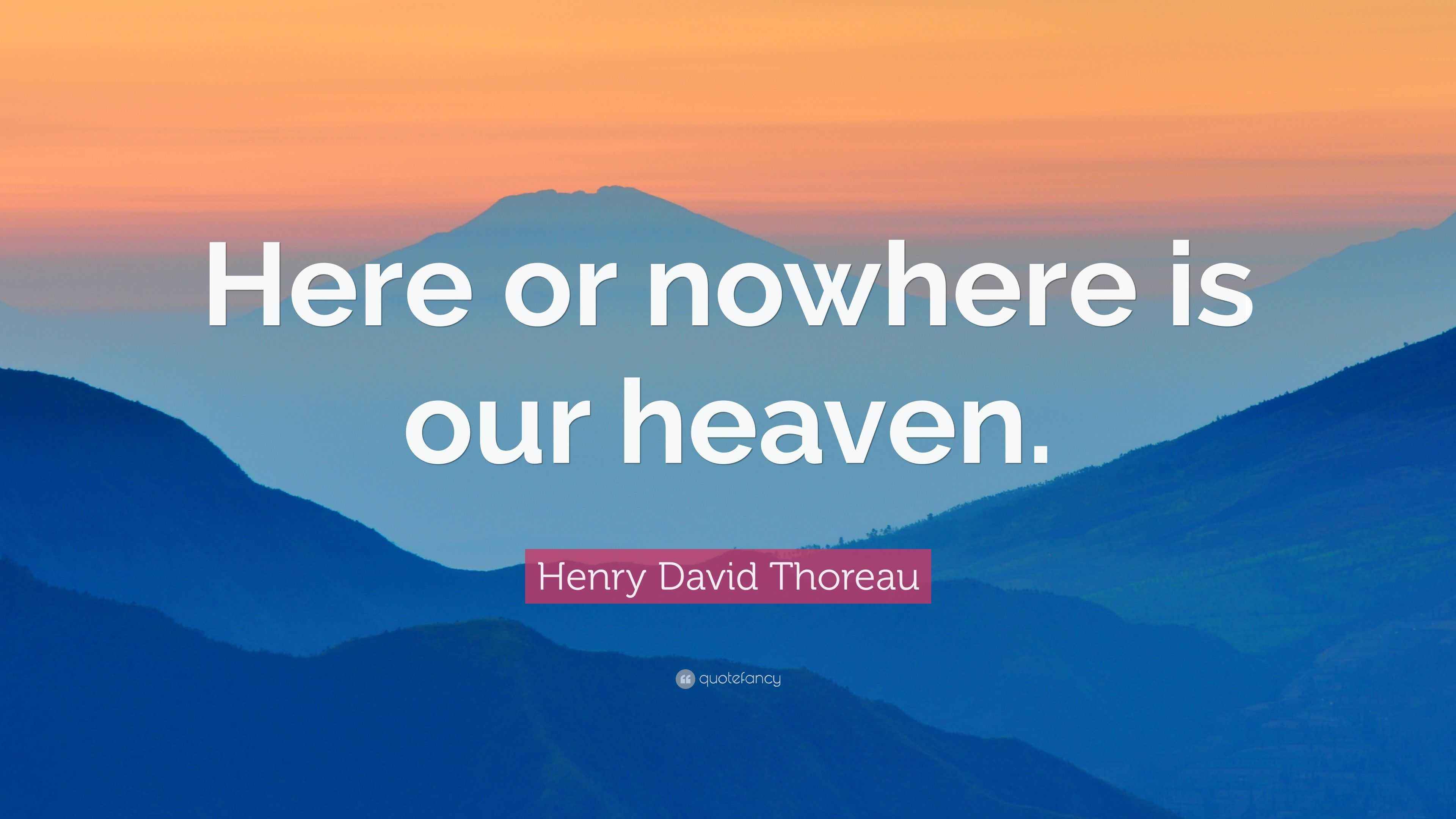 Henry David Thoreau Quote: “Here or nowhere is our heaven.”