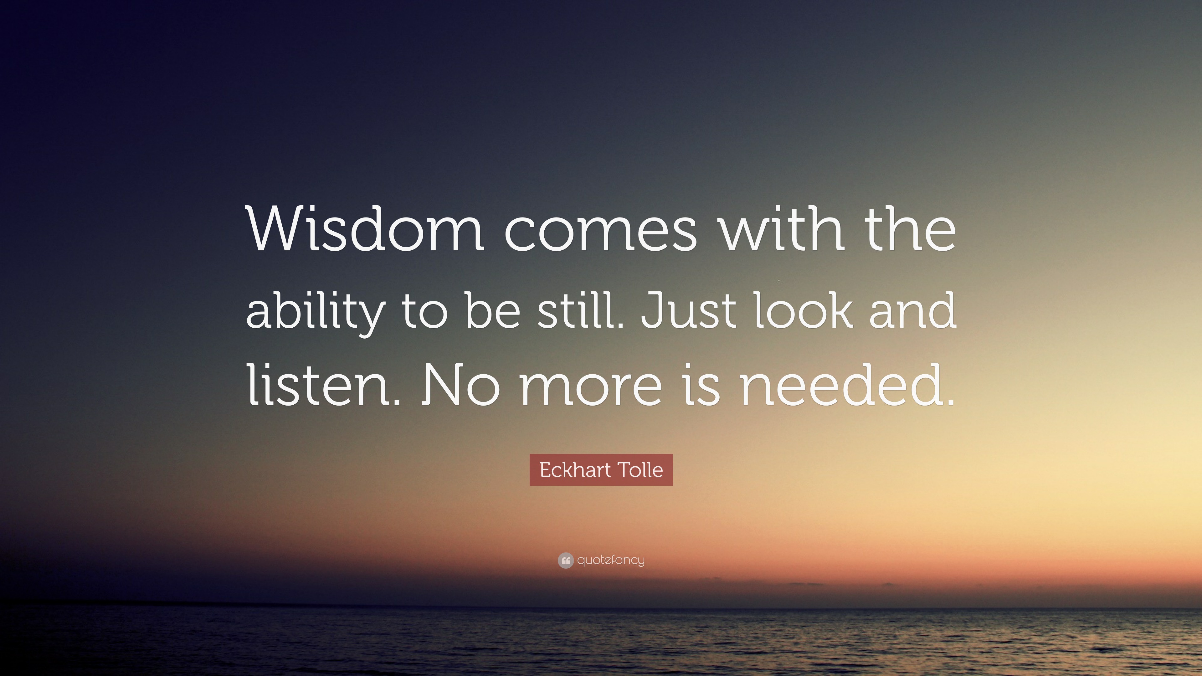 Eckhart Tolle Quote: “Wisdom comes with the ability to be still. Just ...