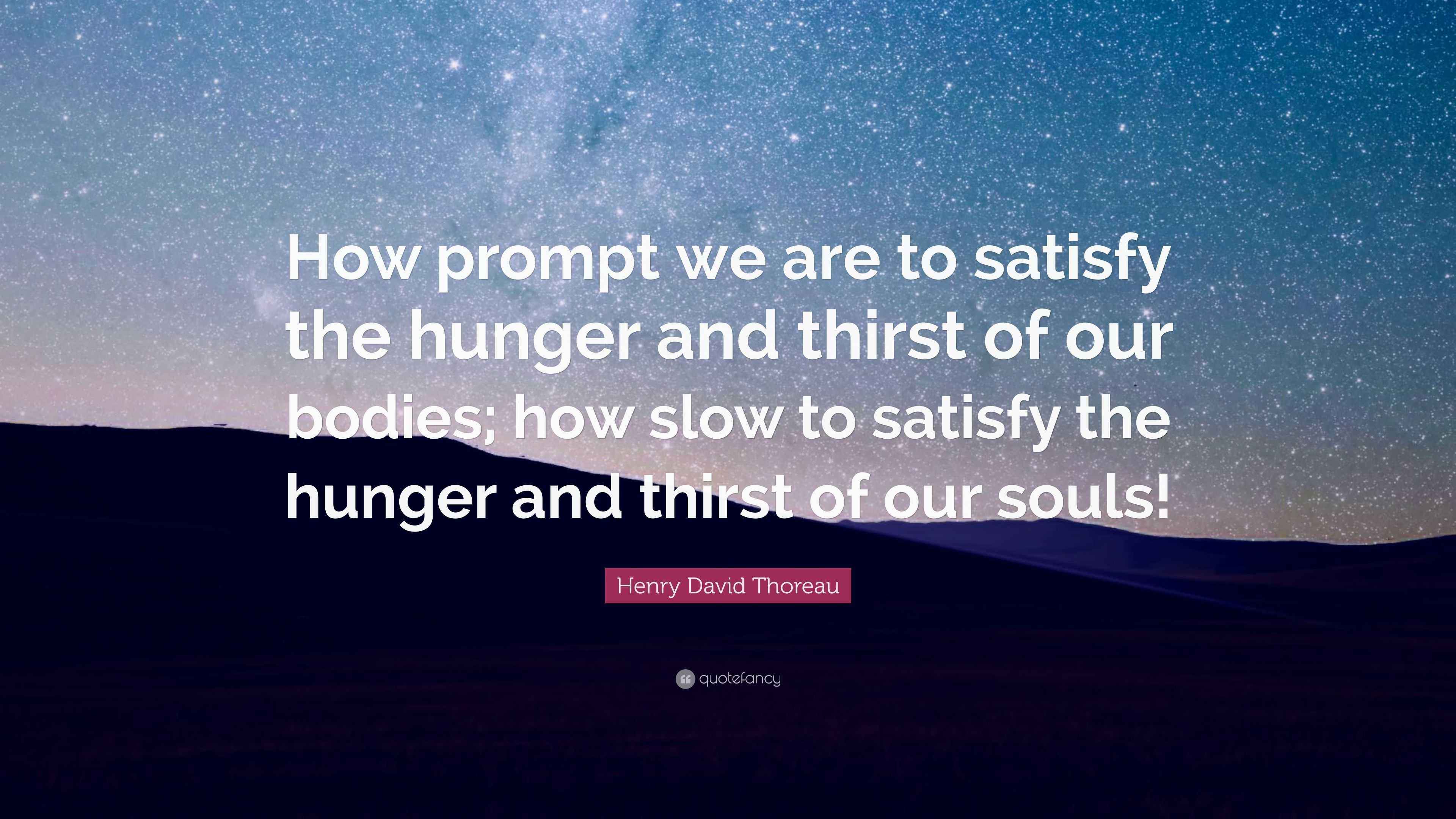 Henry David Thoreau Quote: “How prompt we are to satisfy the hunger and ...