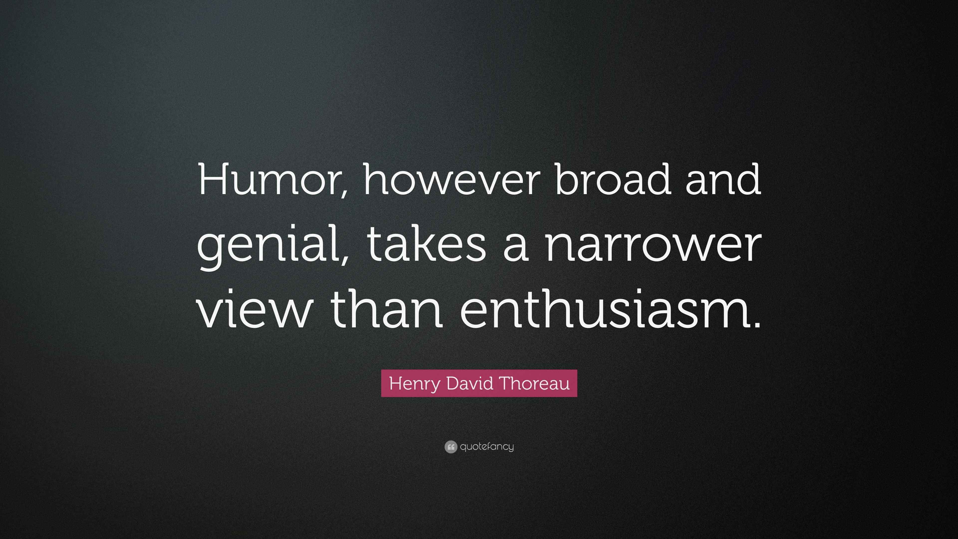 Henry David Thoreau Quote: “Humor, however broad and genial, takes a ...