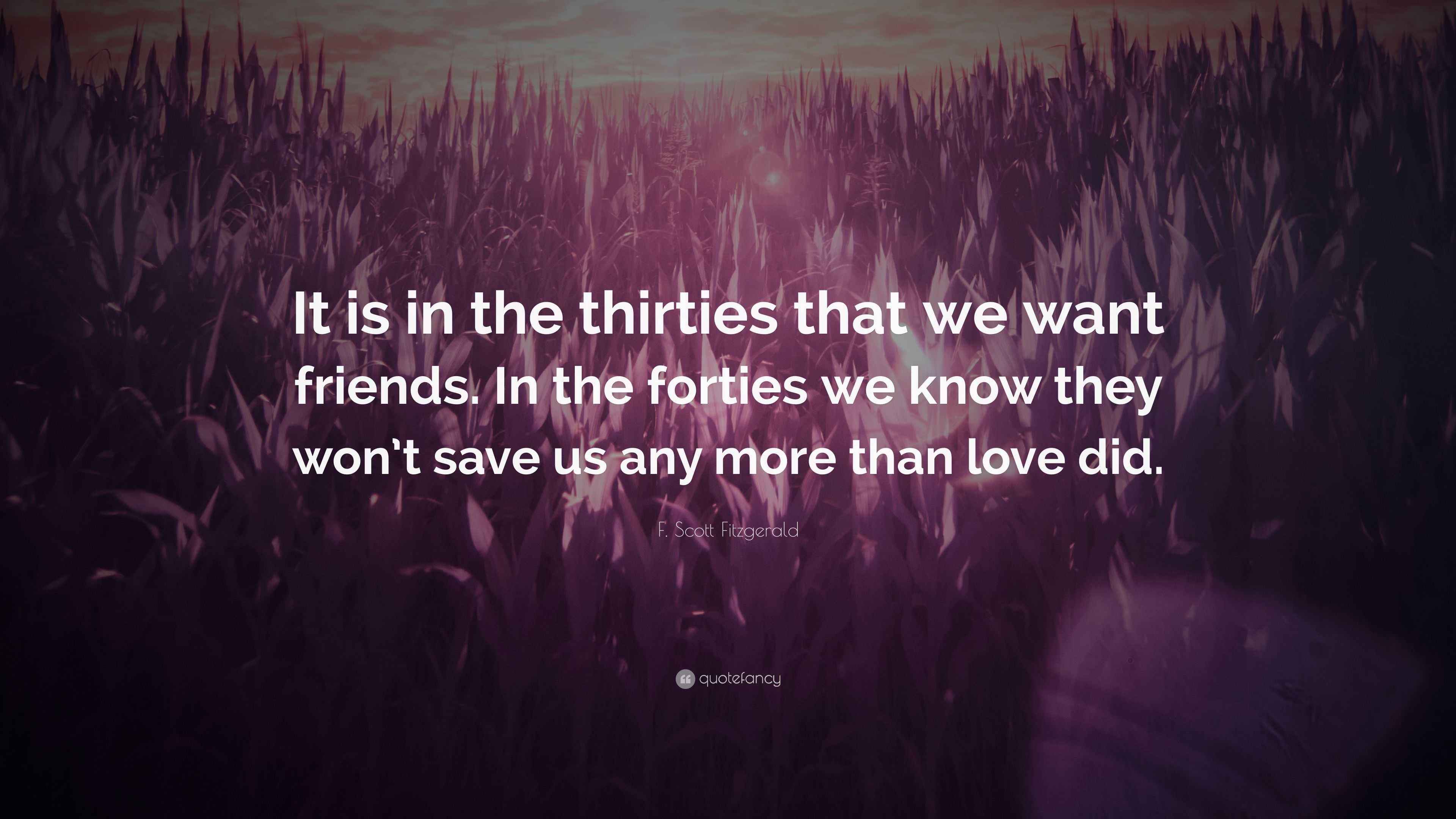 F. Scott Fitzgerald Quote: “It is in the thirties that we want friends ...