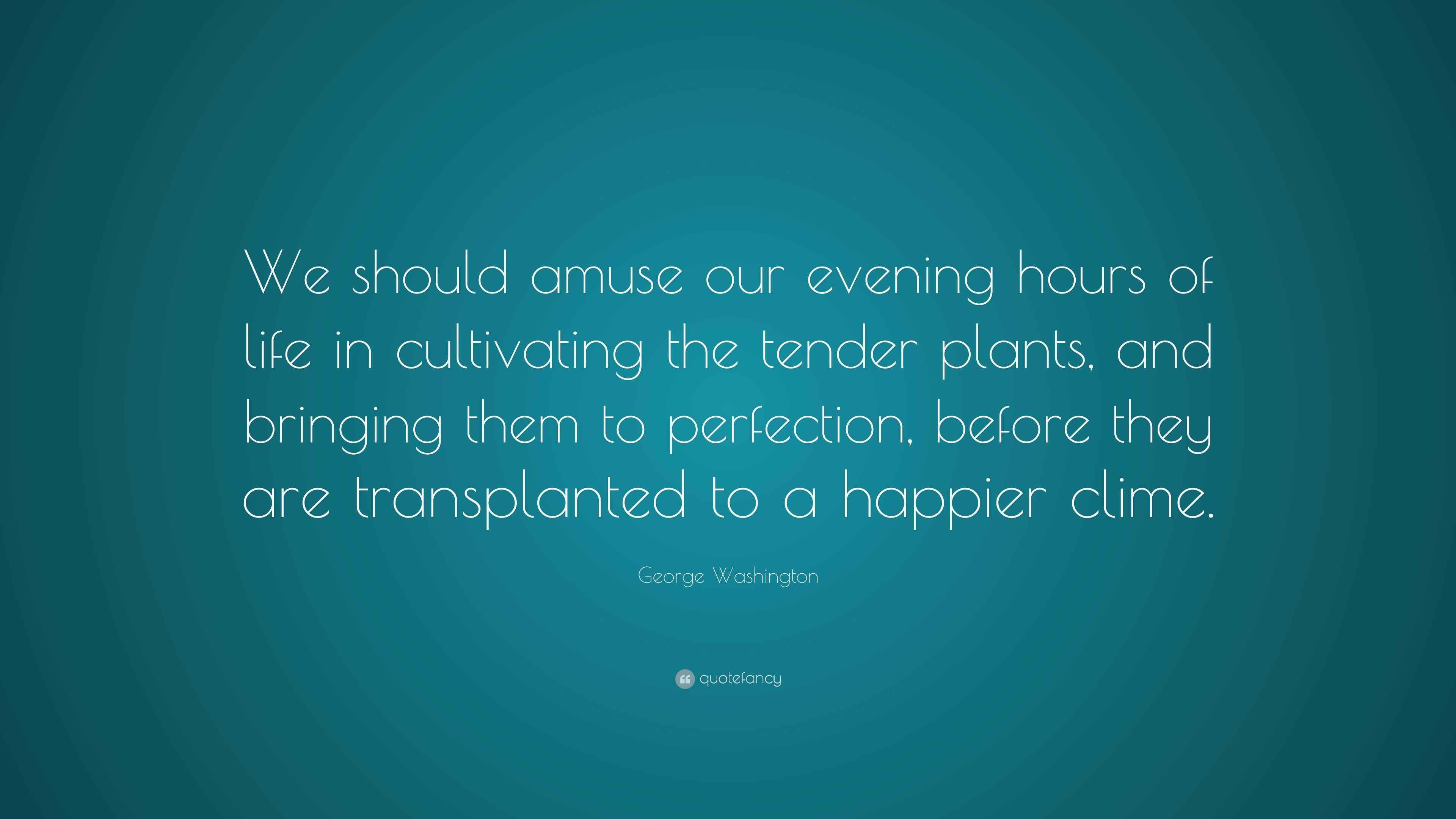 George Washington Quote: “We should amuse our evening hours of life in ...