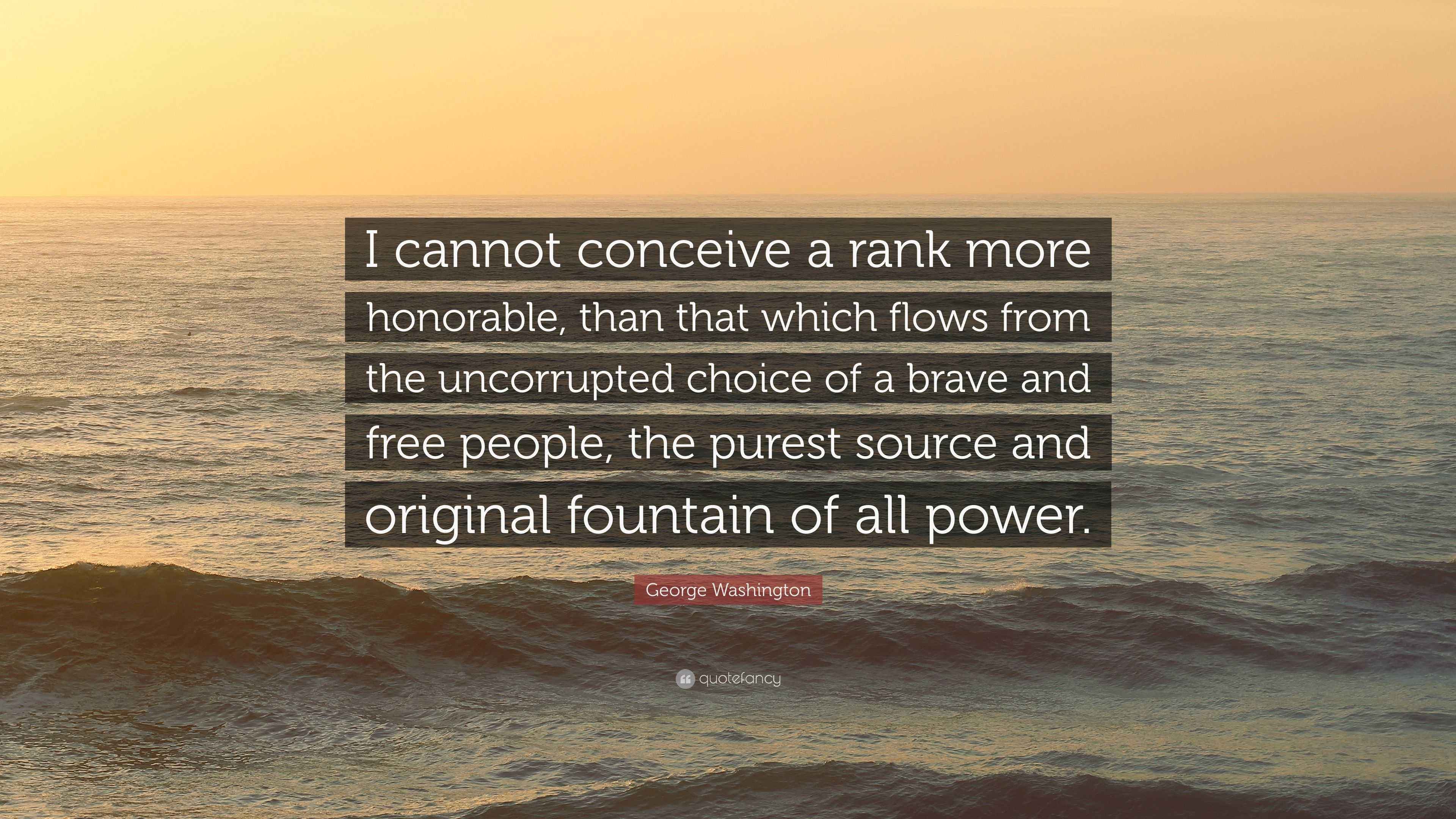 George Washington Quote: “I cannot conceive a rank more honorable, than ...