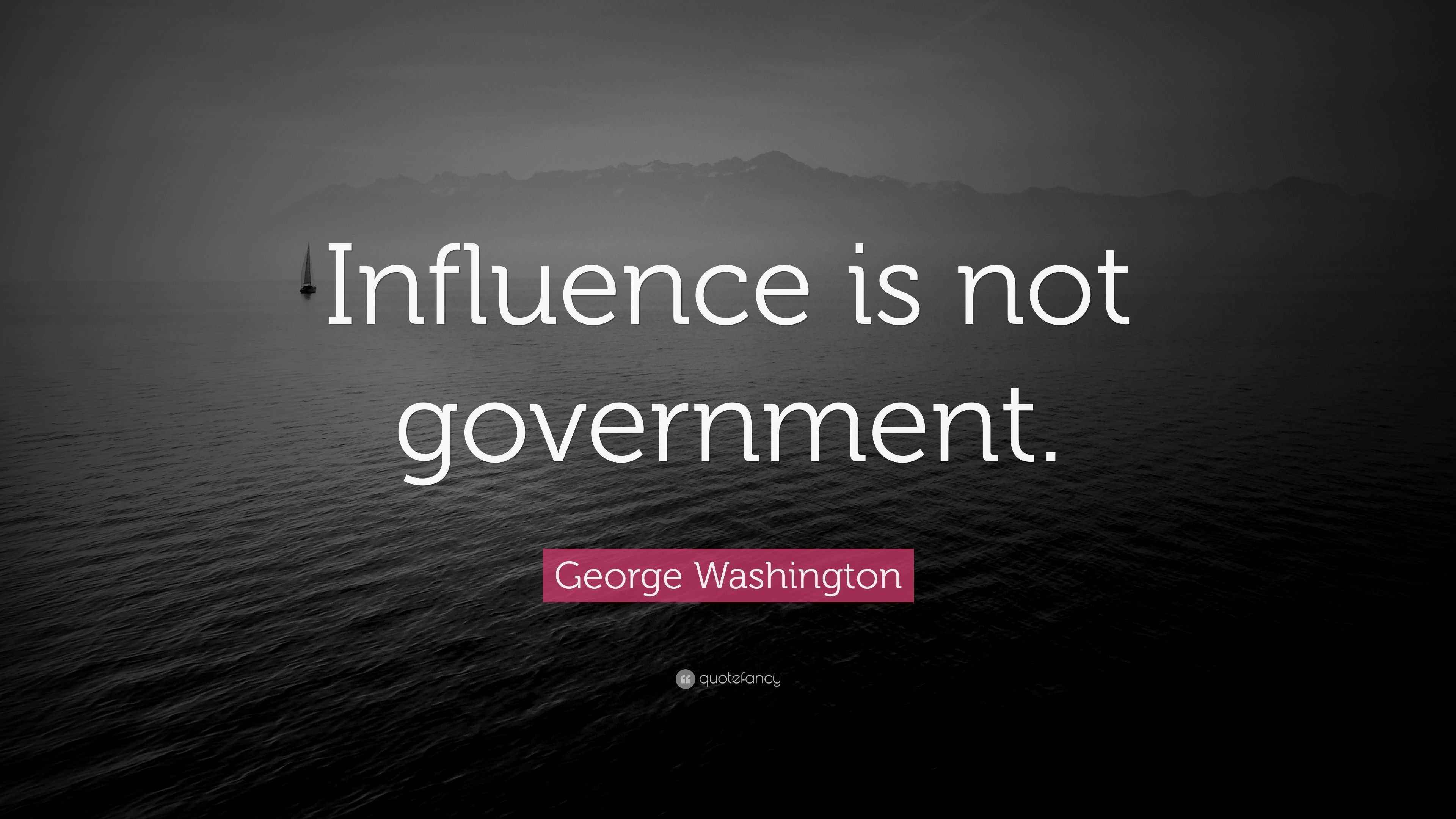 George Washington Quote: “Influence is not government.”