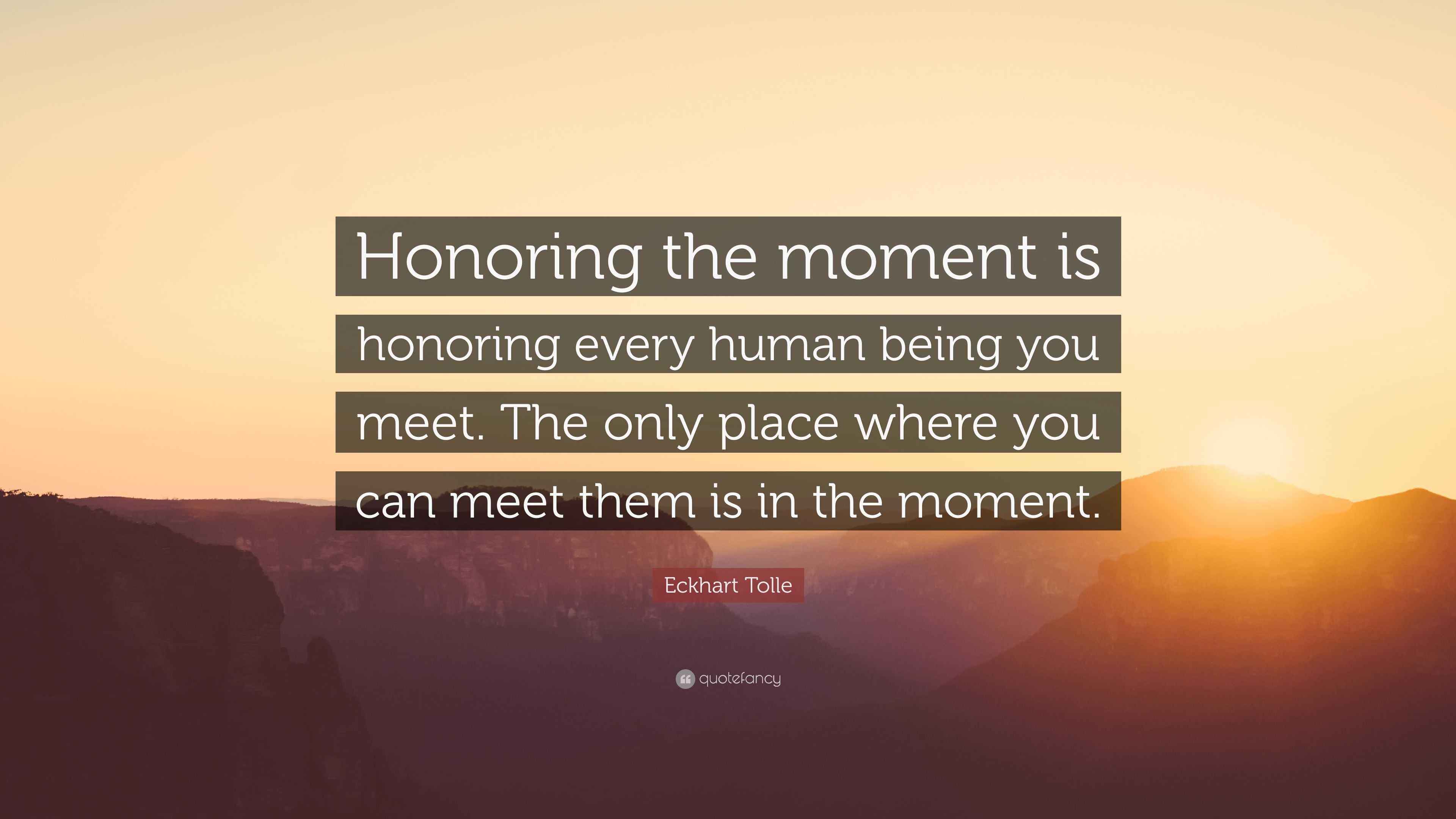 Eckhart Tolle Quote: “Honoring the moment is honoring every human being ...