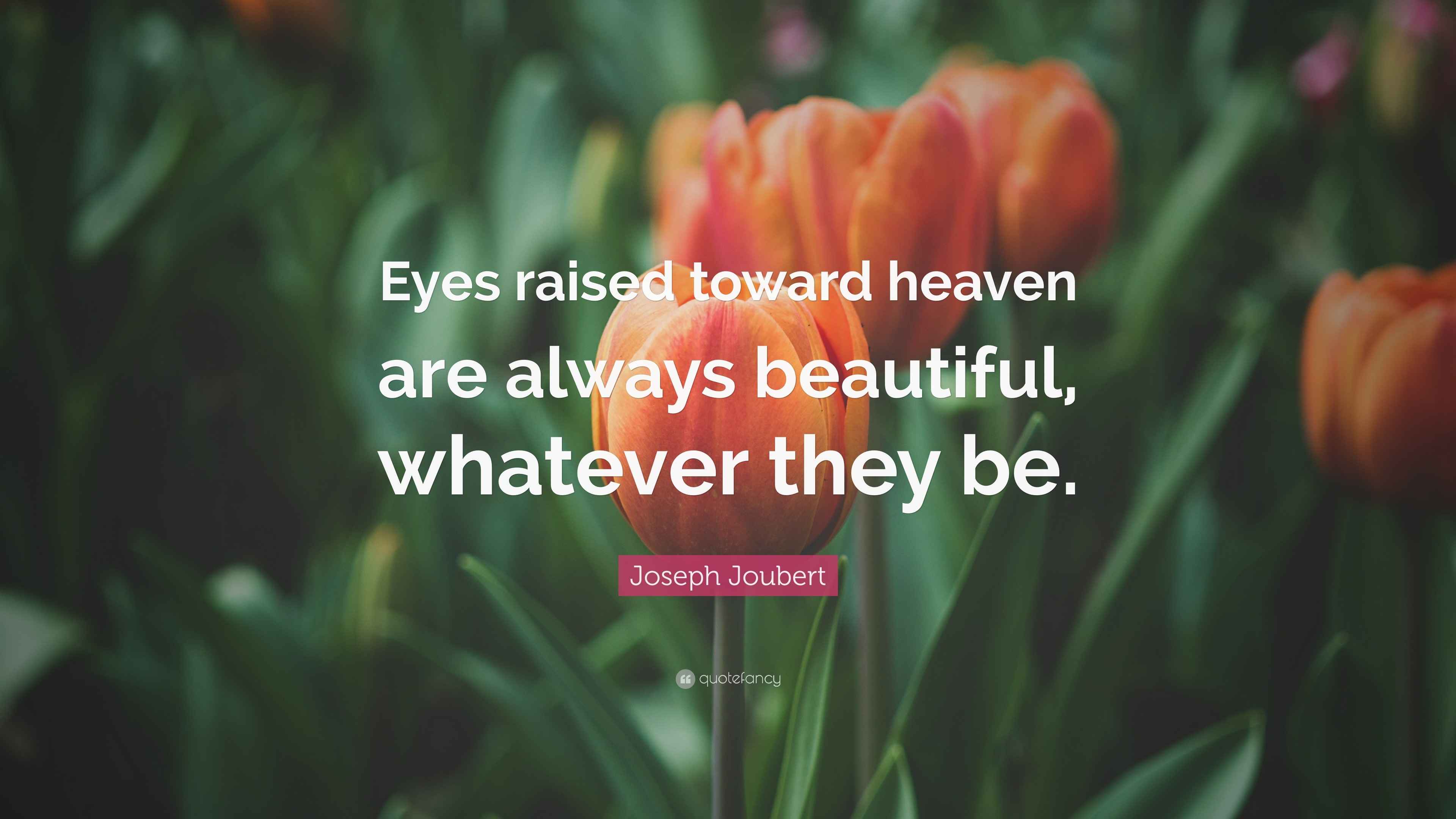 Joseph Joubert Quote: “Eyes raised toward heaven are always beautiful, whatever they be.”