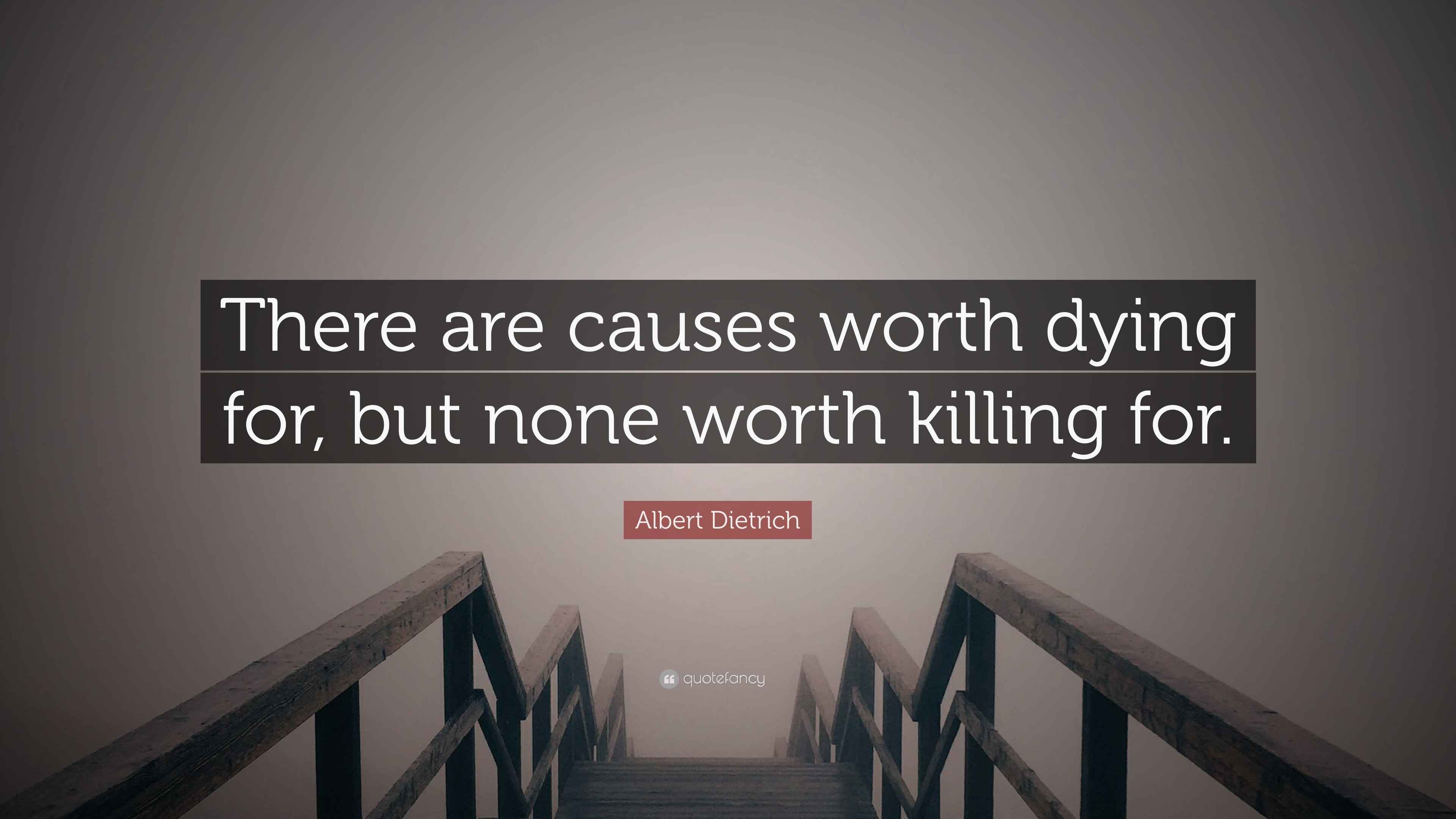 Albert Dietrich Quote: “There are causes worth dying for, but none ...