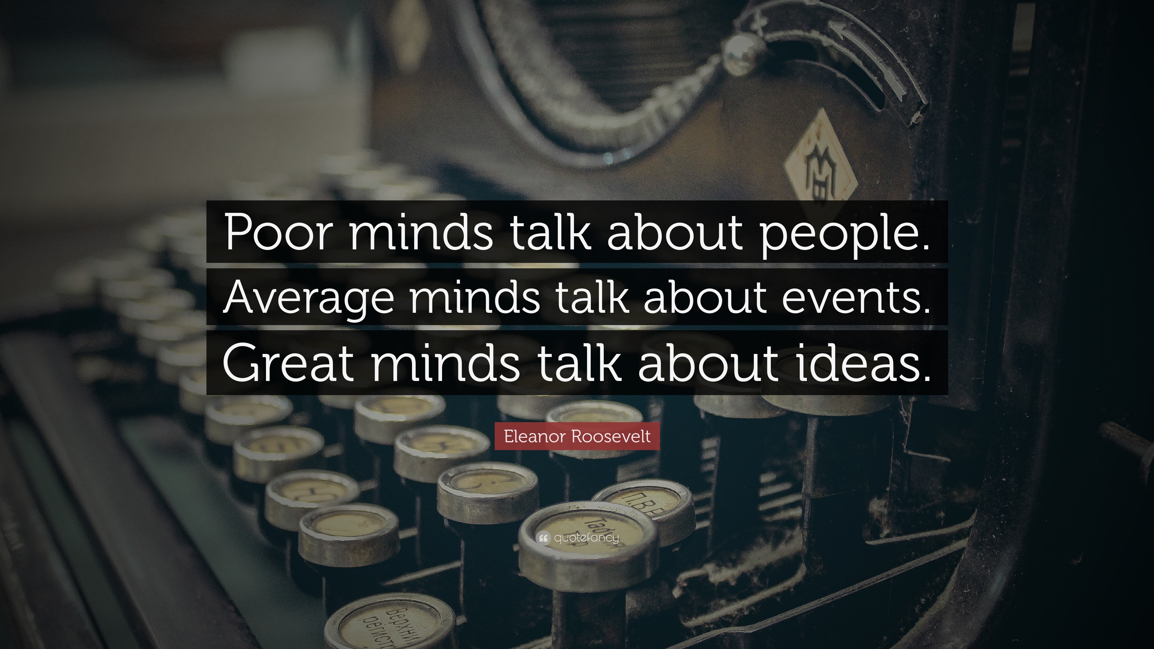 Eleanor Roosevelt Quote: “Poor minds talk about people. Average minds ...