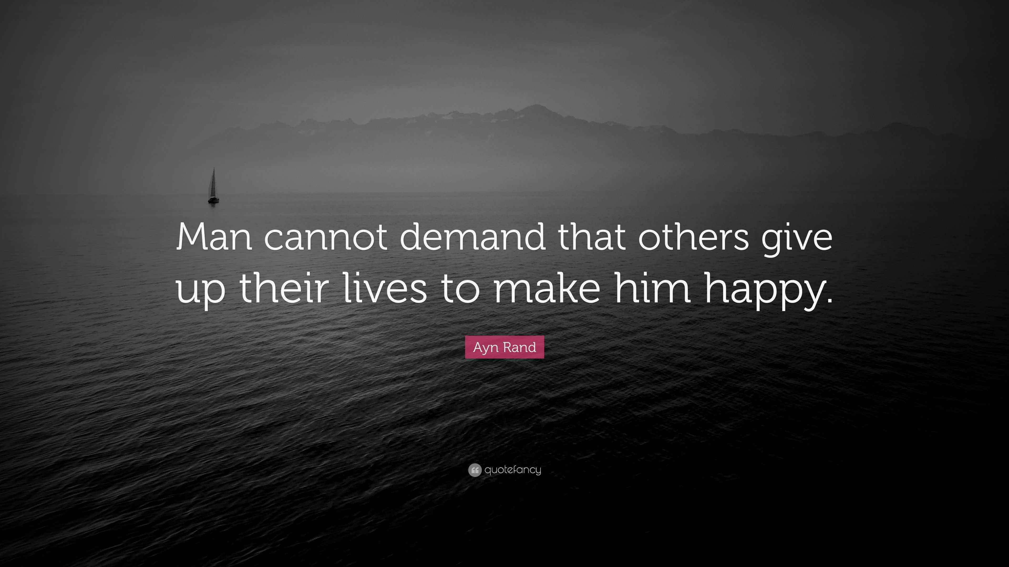 Ayn Rand Quote: “Man cannot demand that others give up their lives to ...