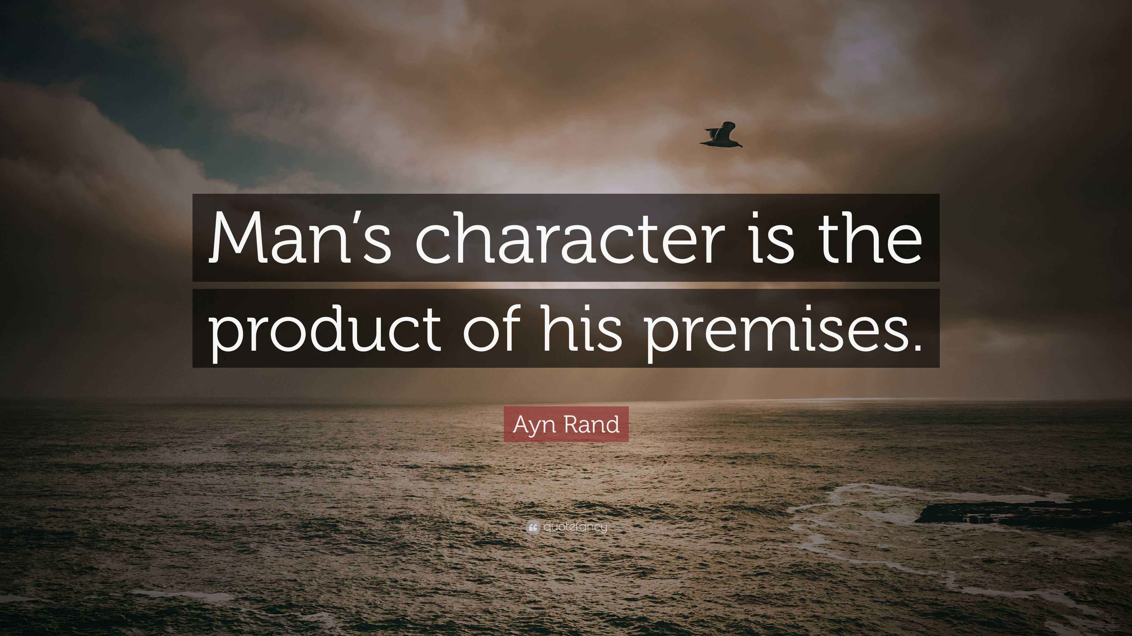 Ayn Rand Quote: “Man’s character is the product of his premises.”