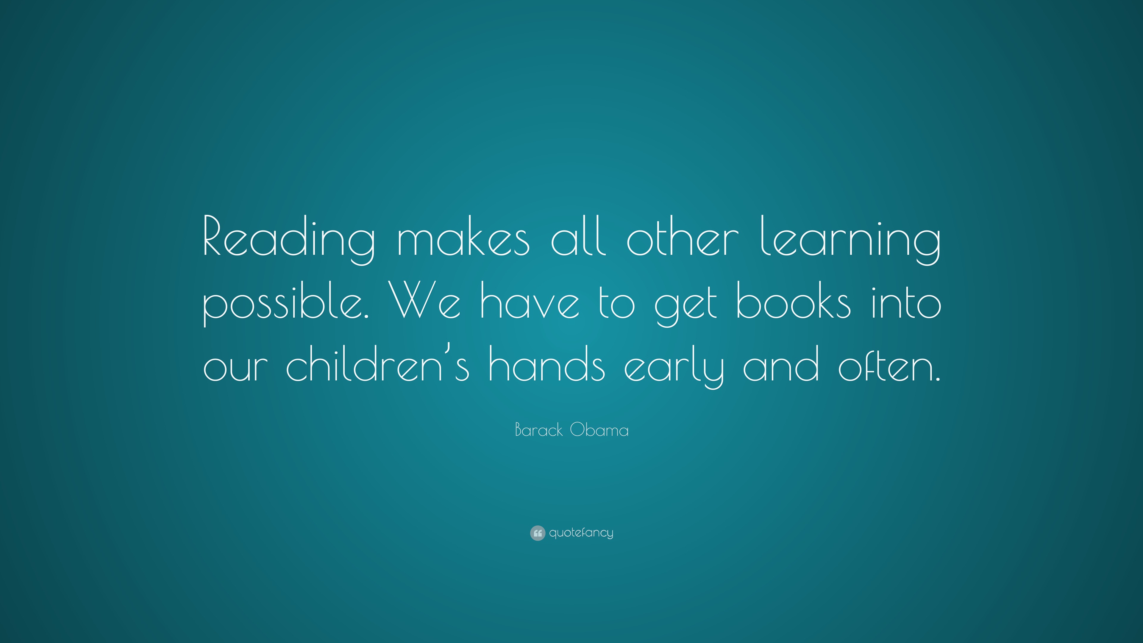 Barack Obama Quote: “Reading makes all other learning possible. We have ...