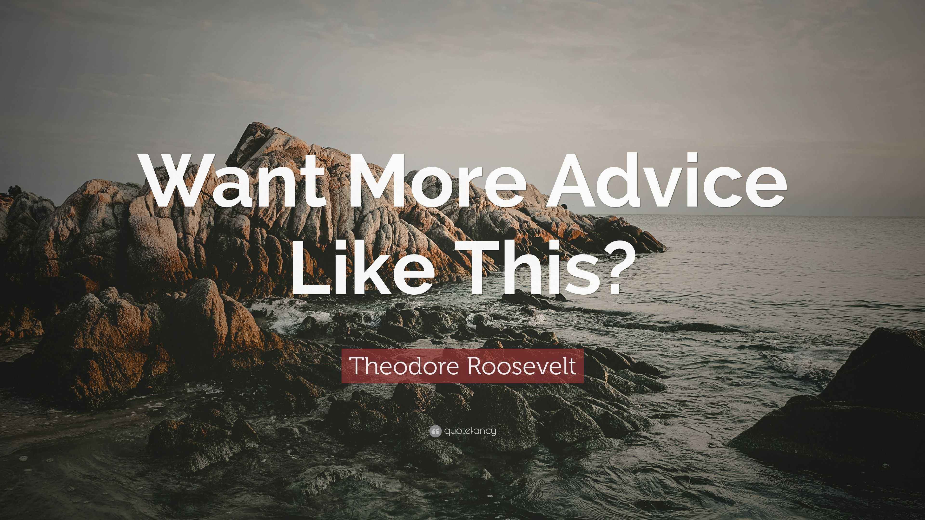 Theodore Roosevelt Quote: “Want More Advice Like This?”