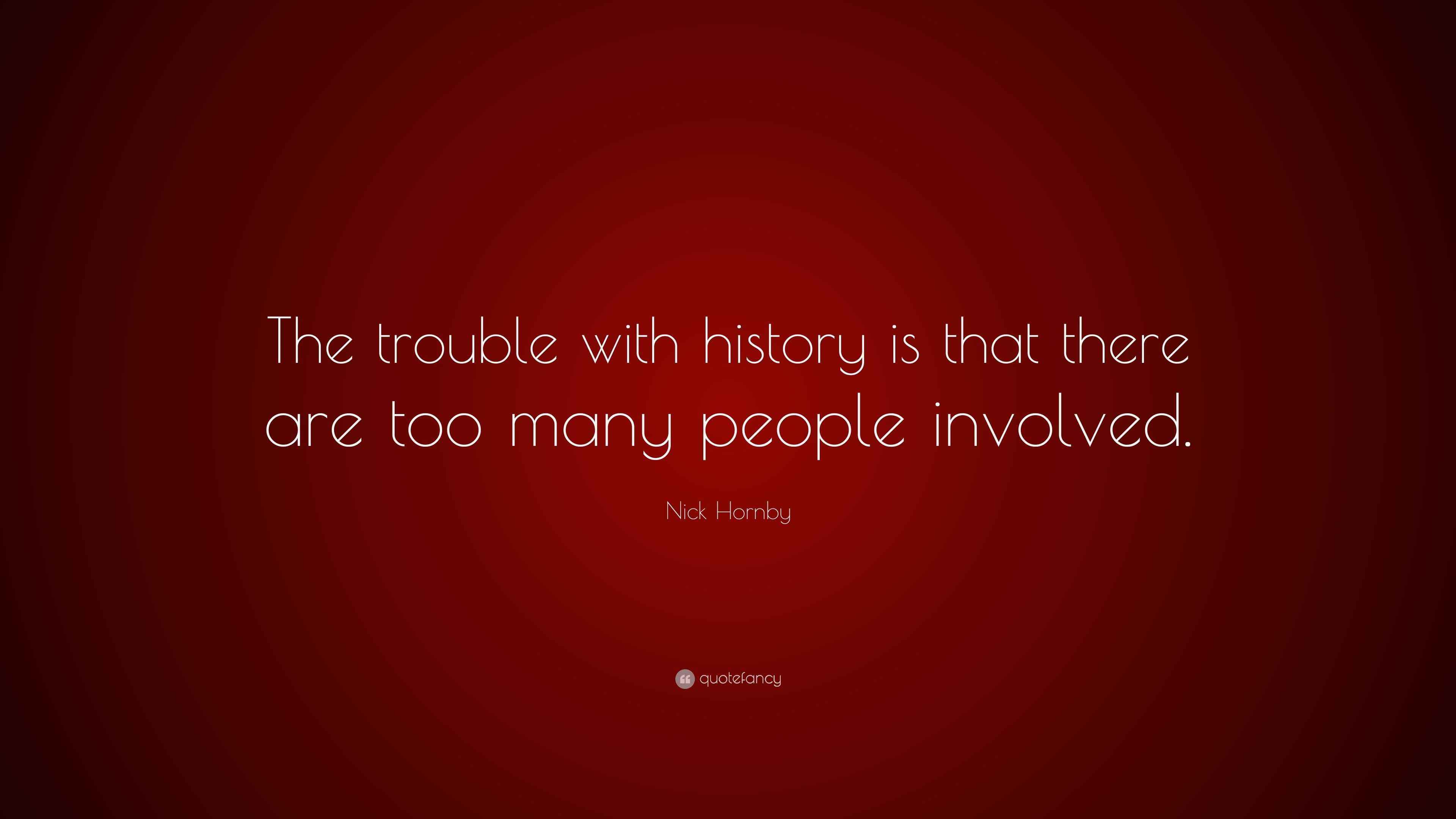 Nick Hornby Quote: “The trouble with history is that there are too many ...