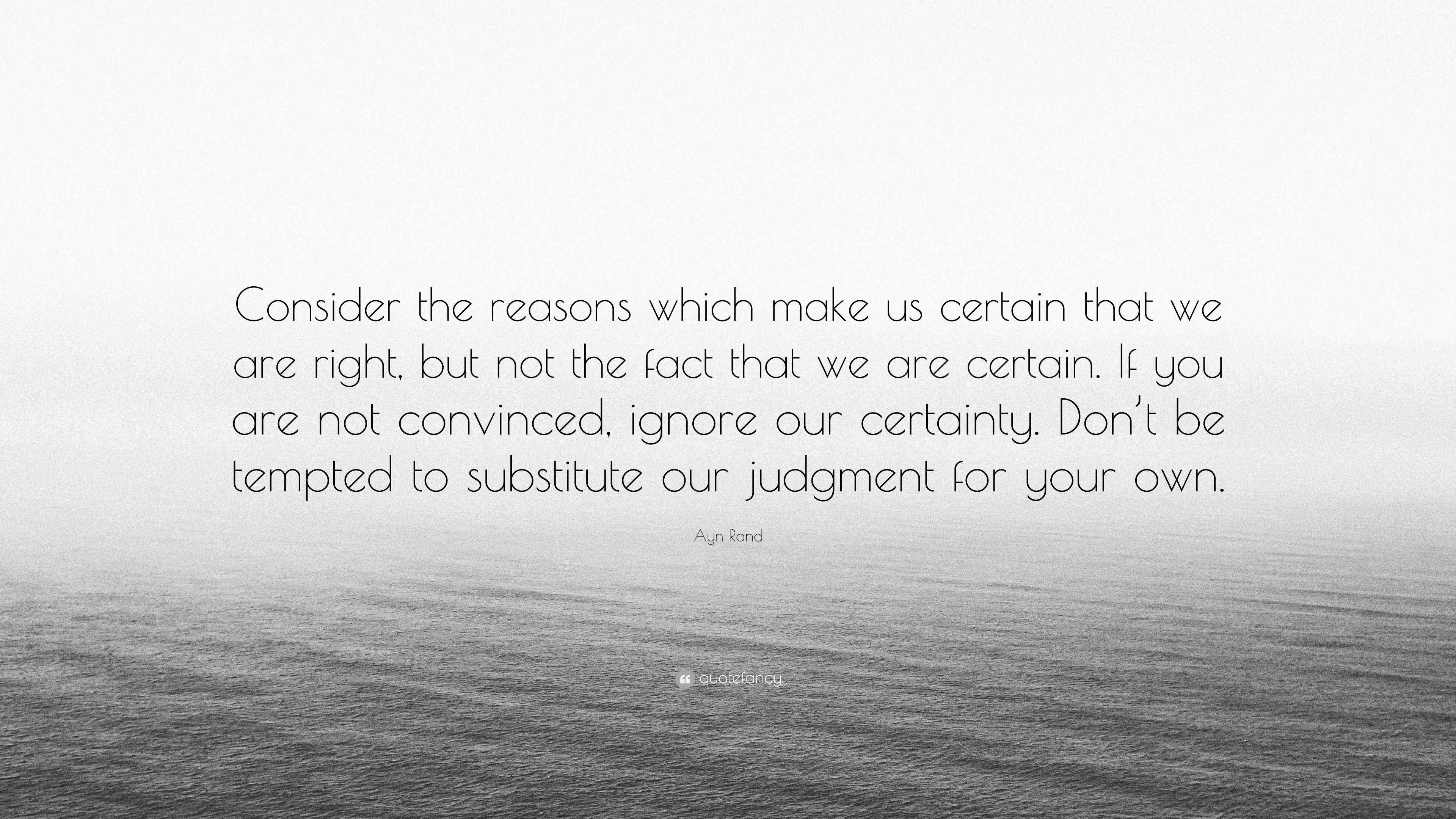 Ayn Rand Quote: “Consider the reasons which make us certain that we are ...