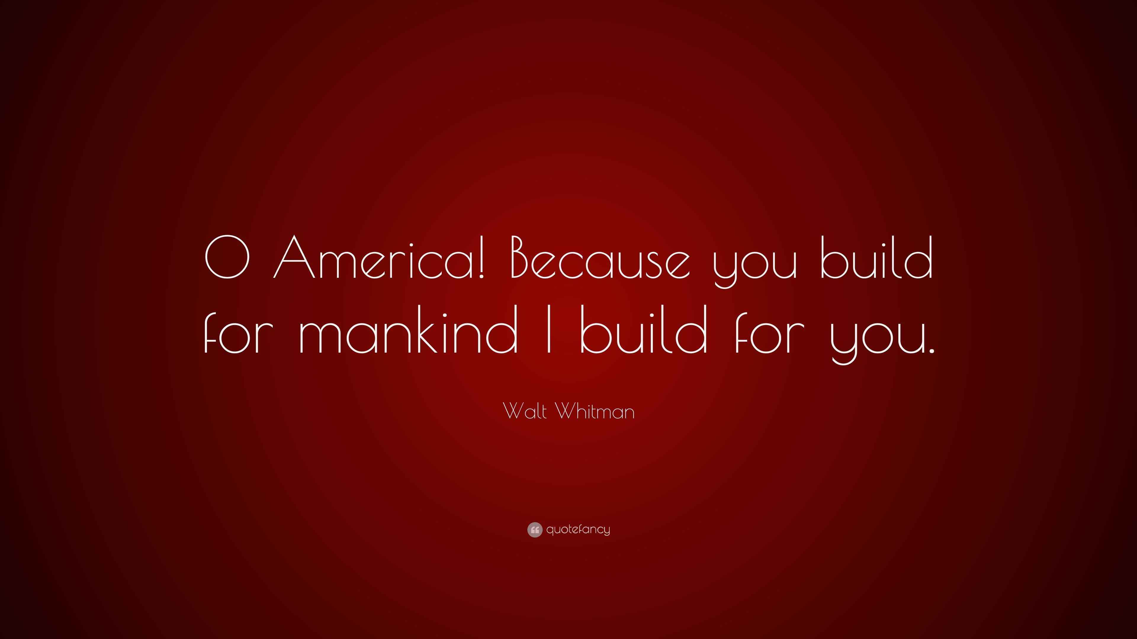 Walt Whitman Quote: “O America! Because you build for mankind I build ...