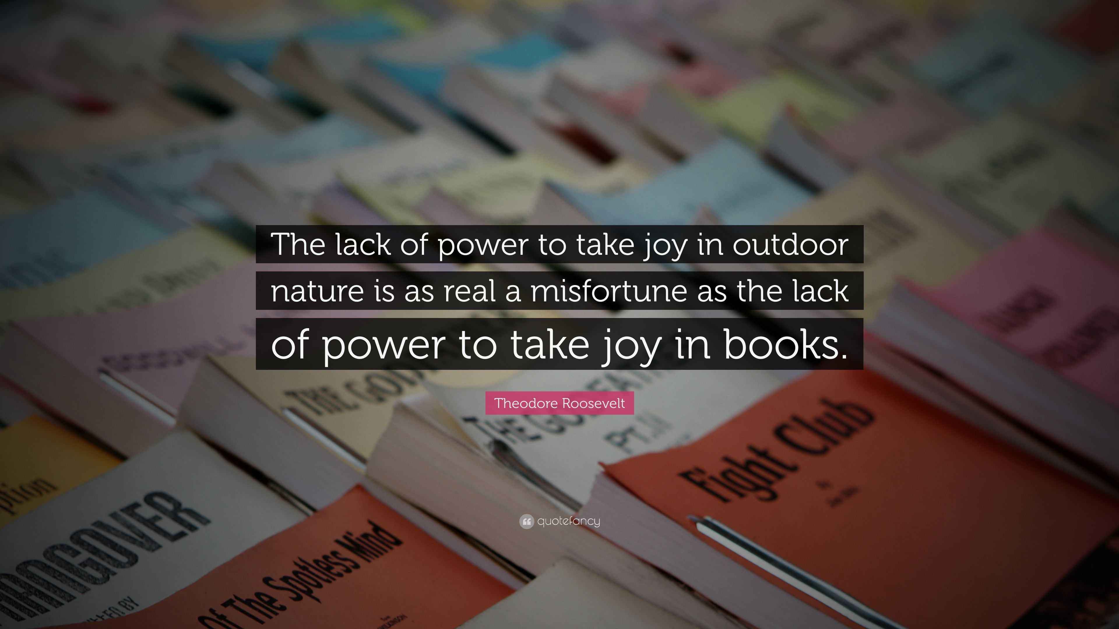 Theodore Roosevelt Quote: “The lack of power to take joy in outdoor ...