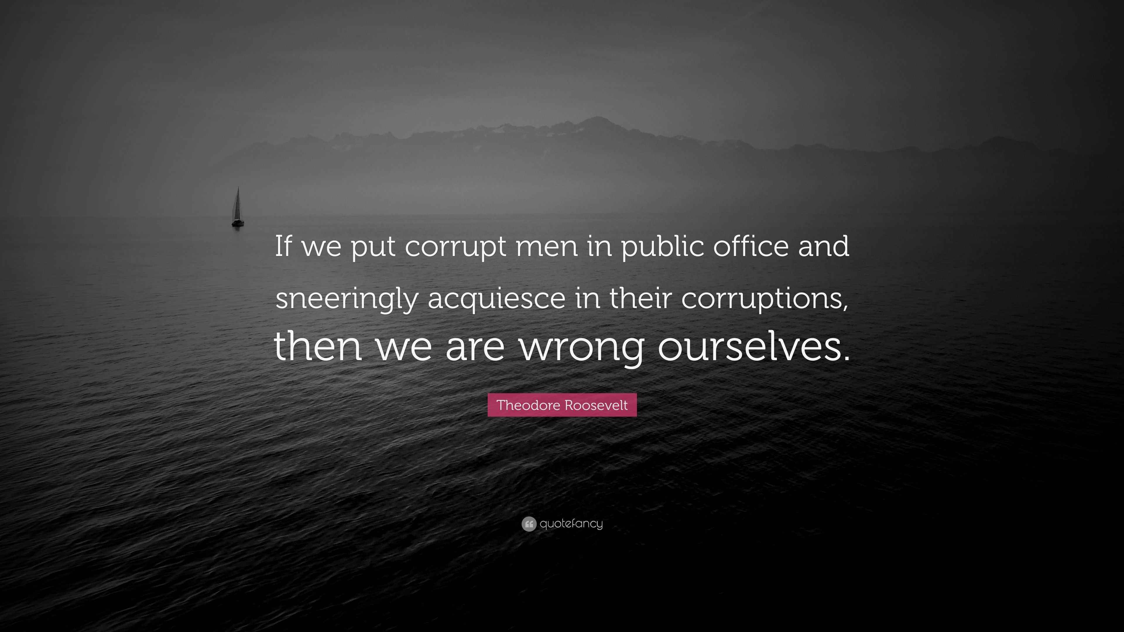 Theodore Roosevelt Quote: “If we put corrupt men in public office and ...