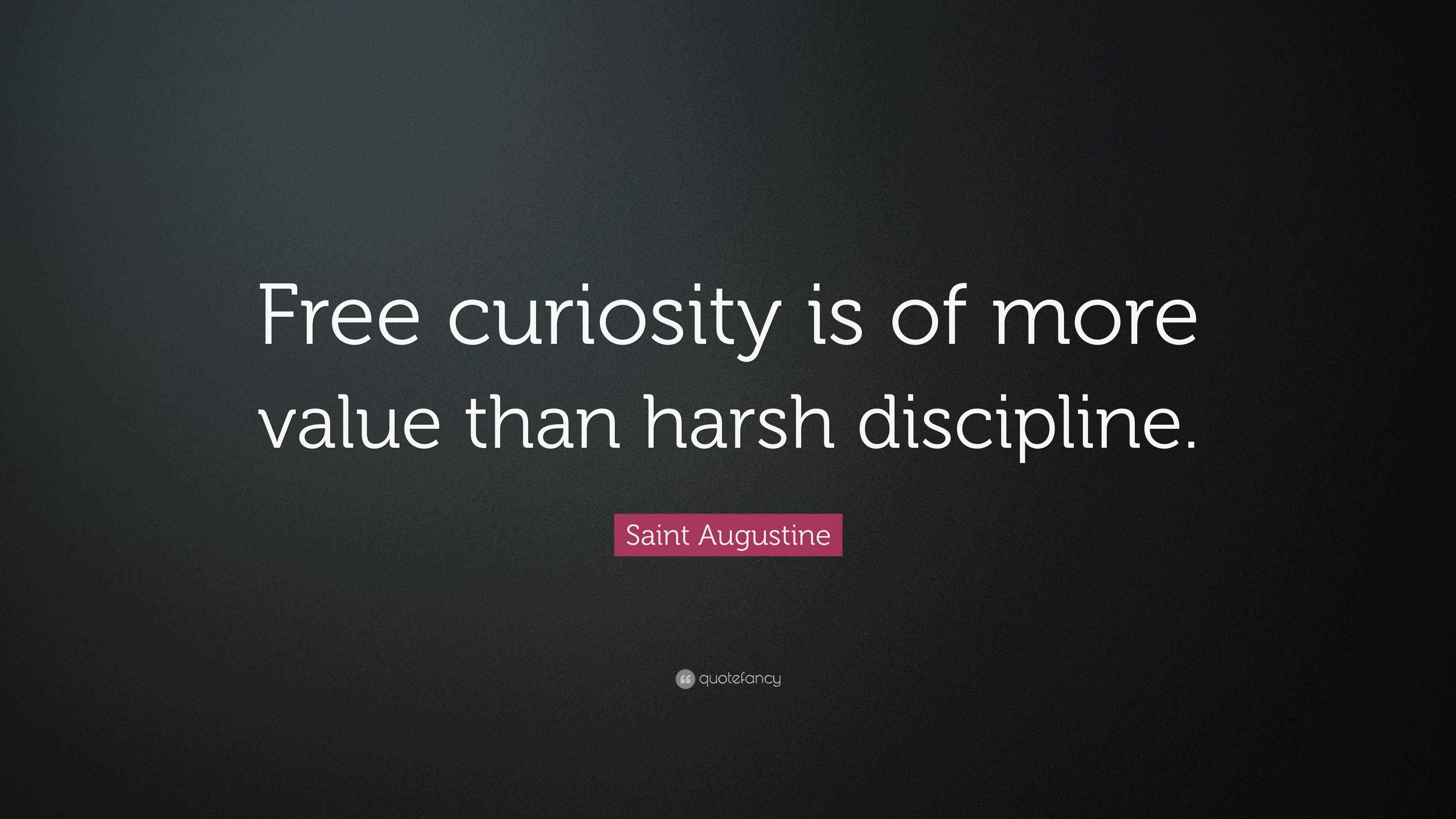 Saint Augustine Quote: “Free curiosity is of more value than harsh ...