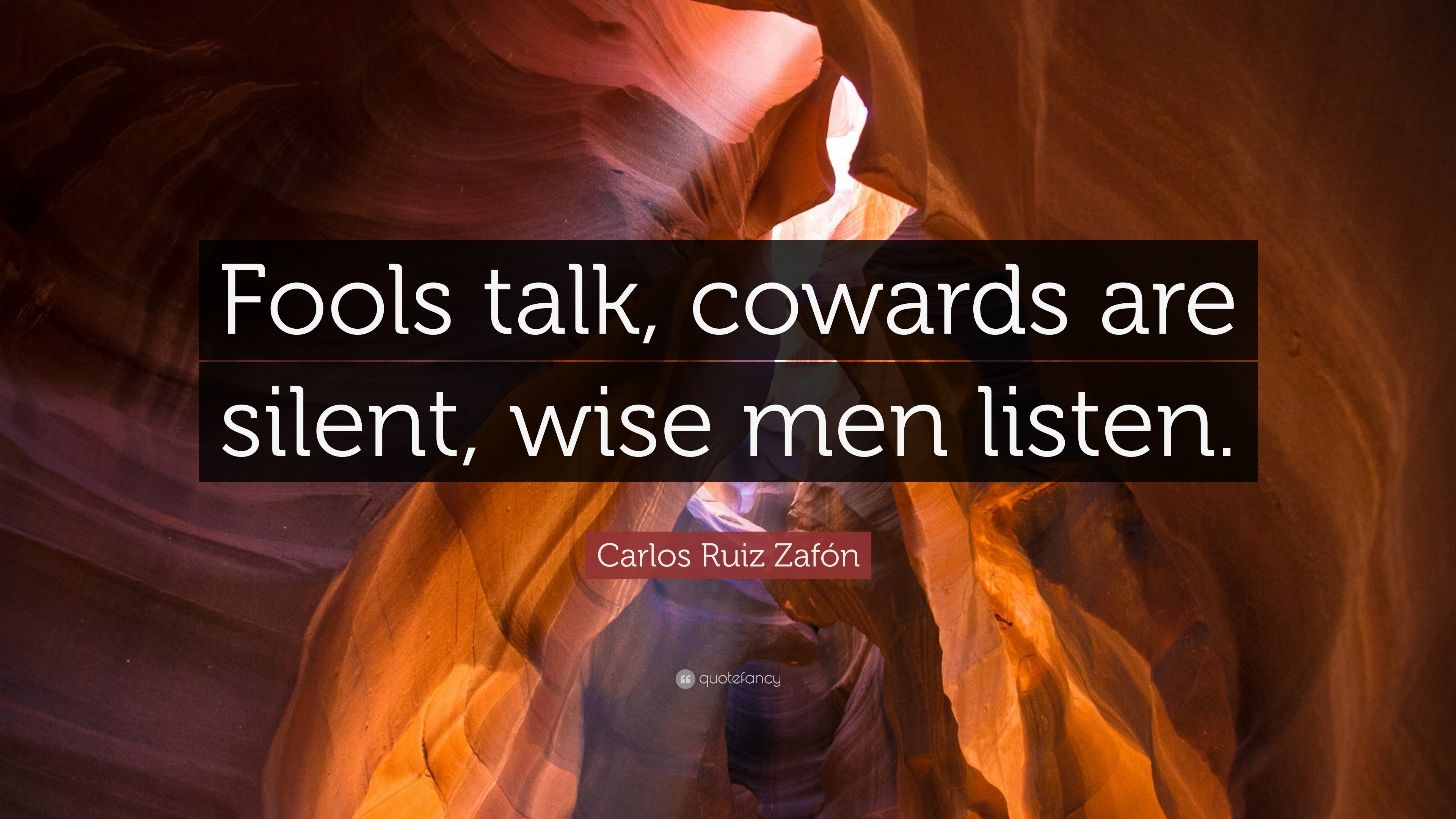Carlos Ruiz Zafón Quote: “Fools talk, cowards are silent, wise men listen.”
