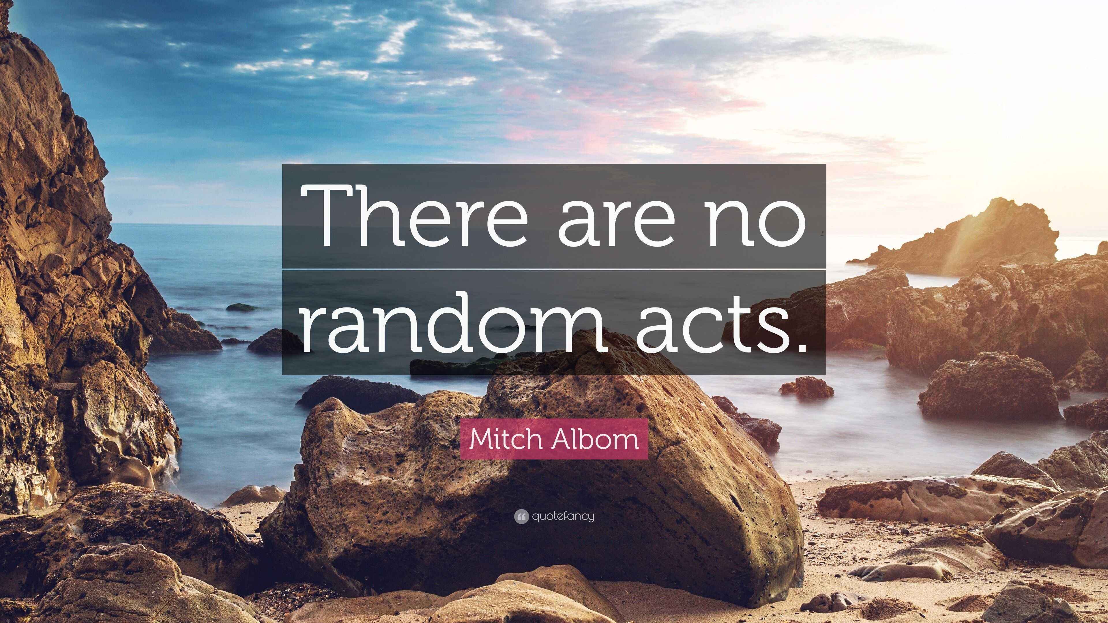 Mitch Albom Quote: “There are no random acts.”