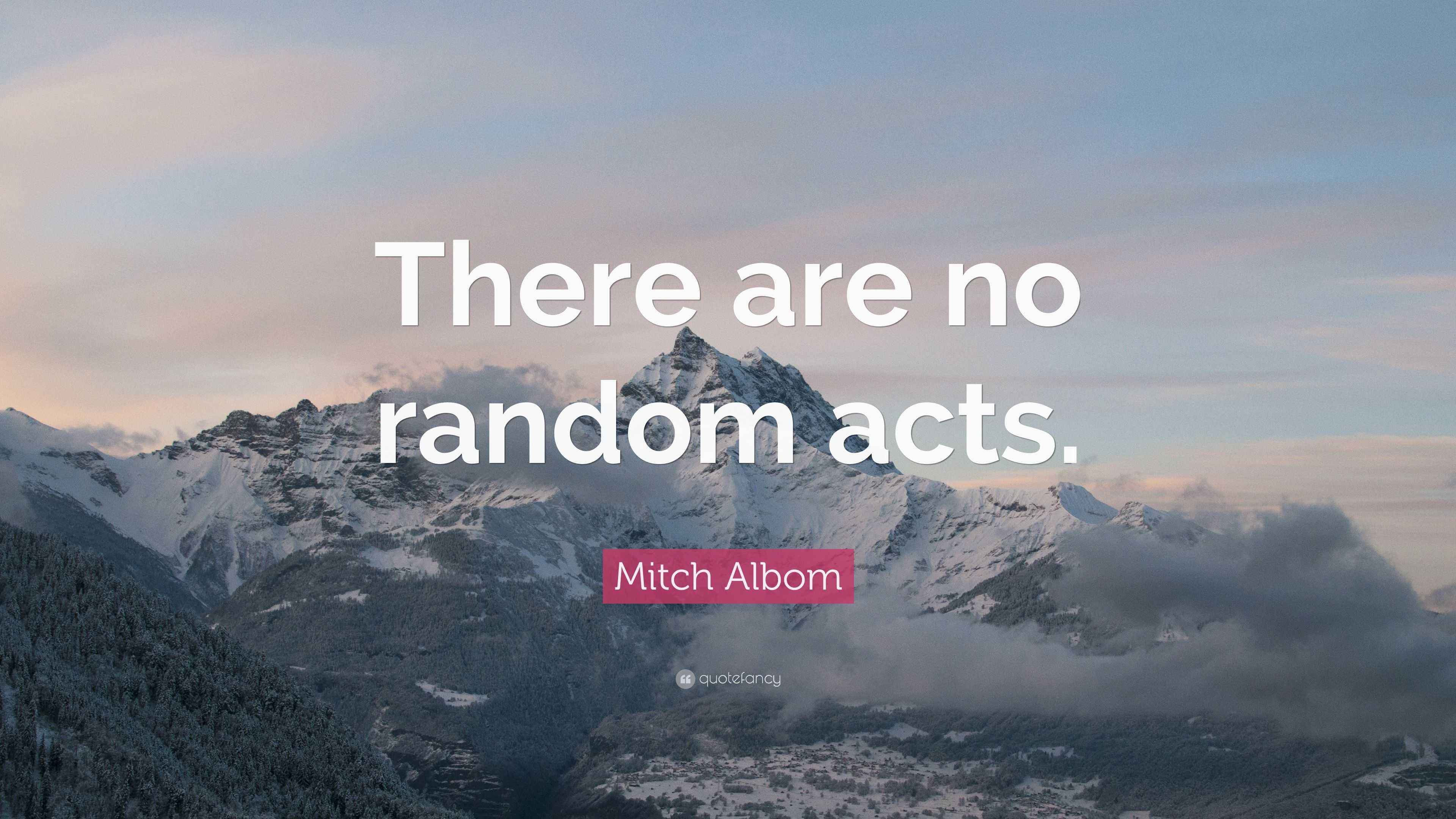 Mitch Albom Quote: “There are no random acts.”